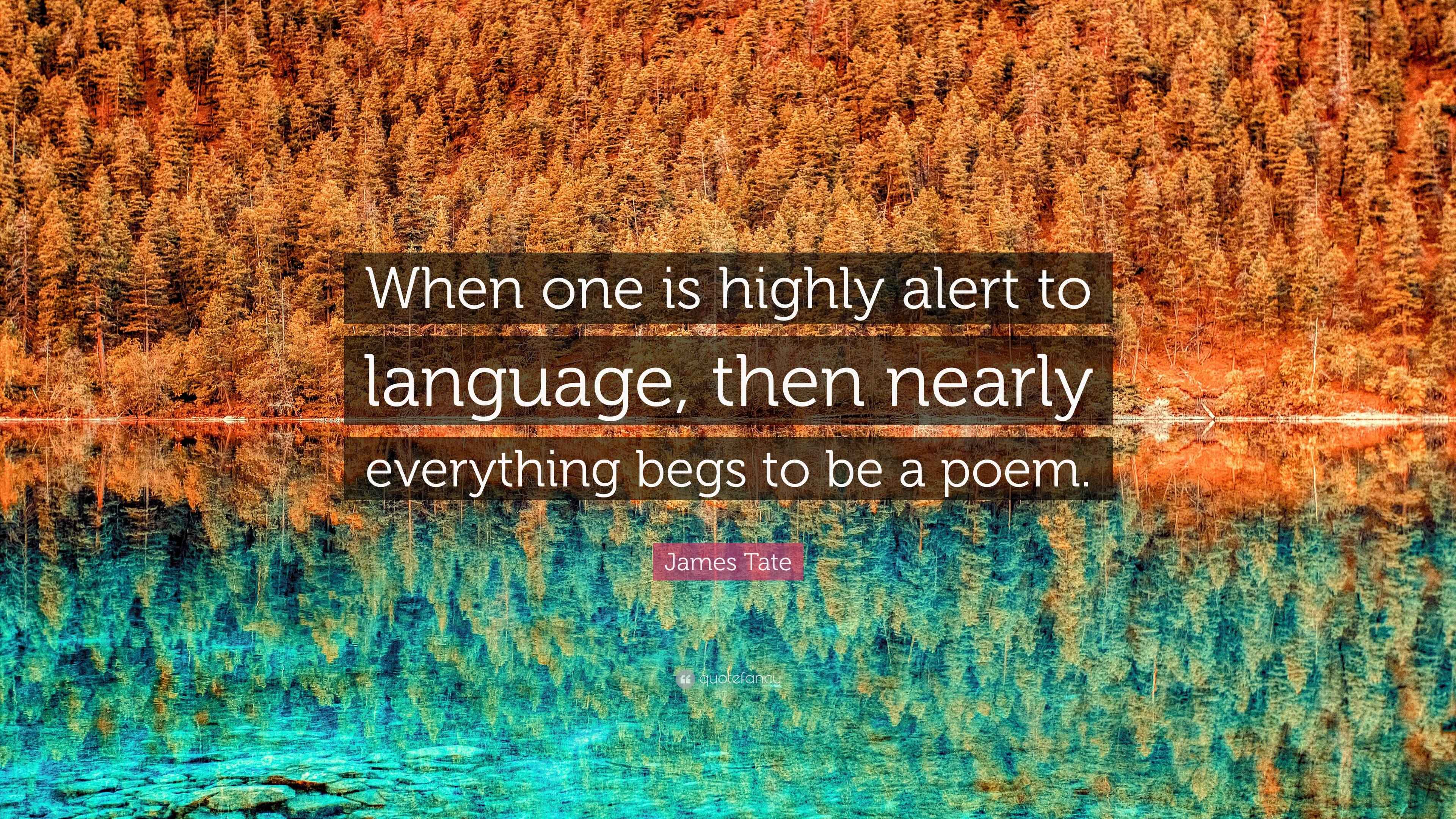James Tate Quote: “When one is highly alert to language, then nearly ...