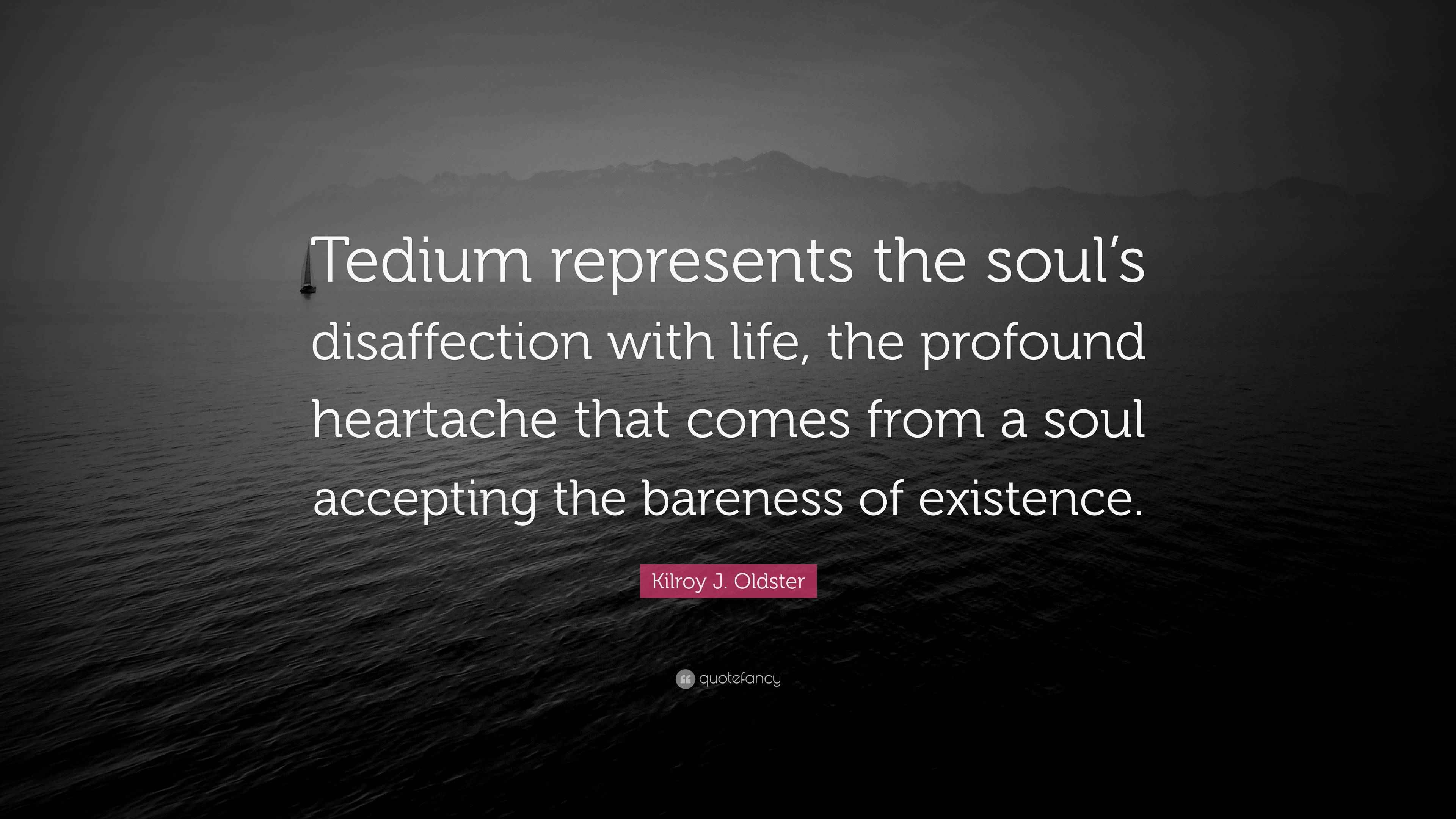 Kilroy J. Oldster Quote: “Tedium represents the soul’s disaffection ...