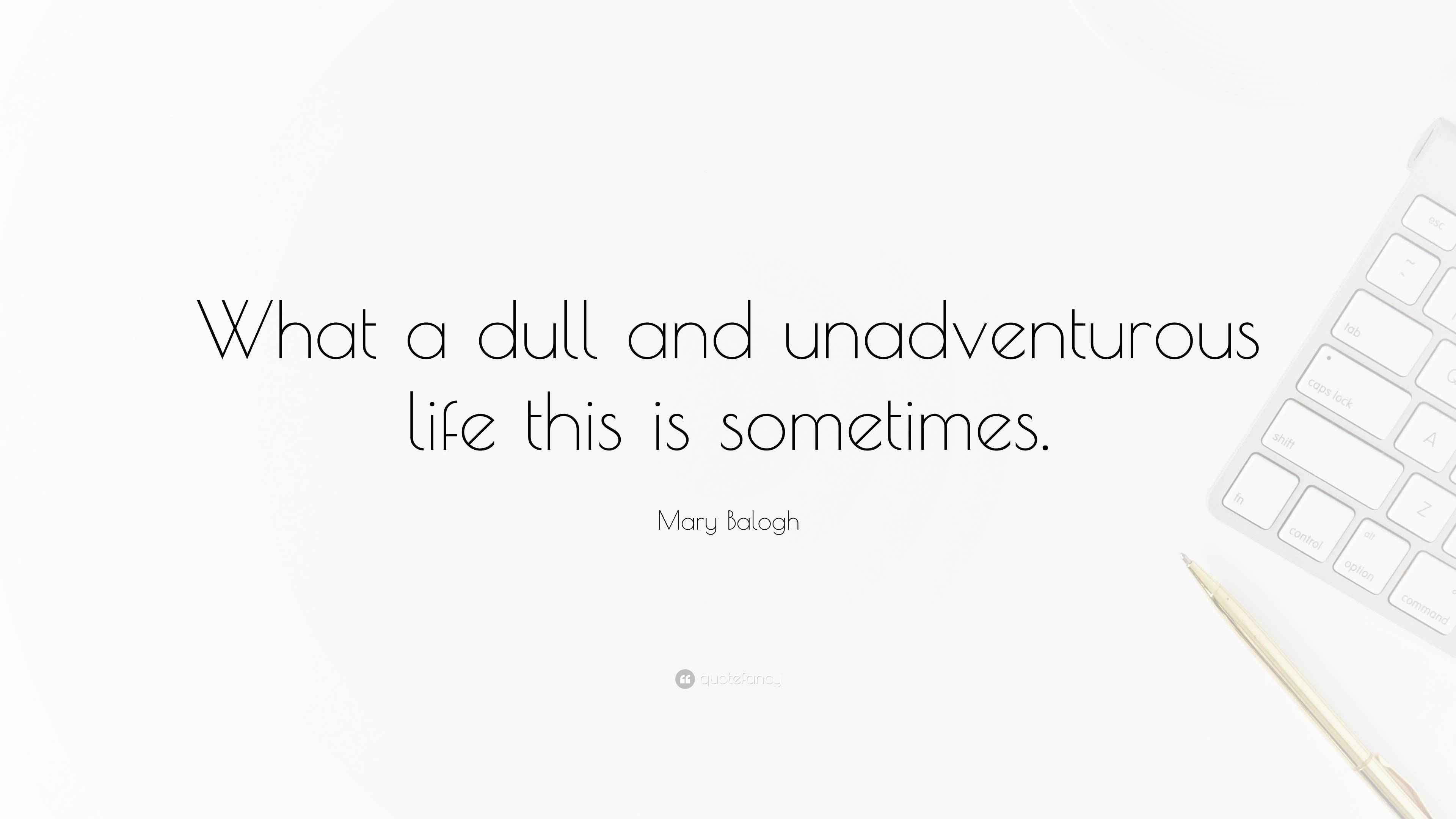Mary Balogh Quote: “What a dull and unadventurous life this is sometimes.”