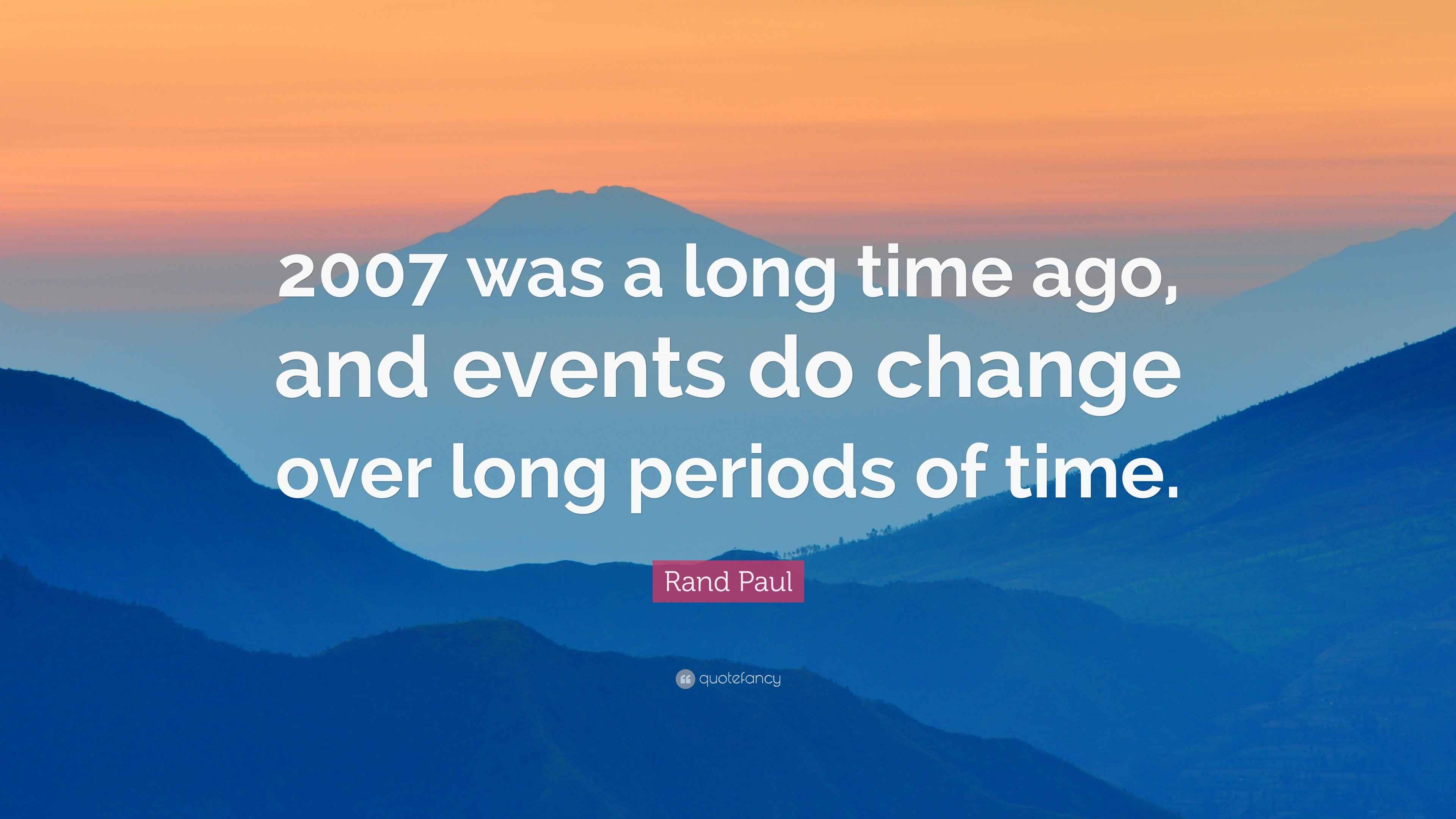 Rand Paul Quote: “2007 was a long time ago, and events do change over ...