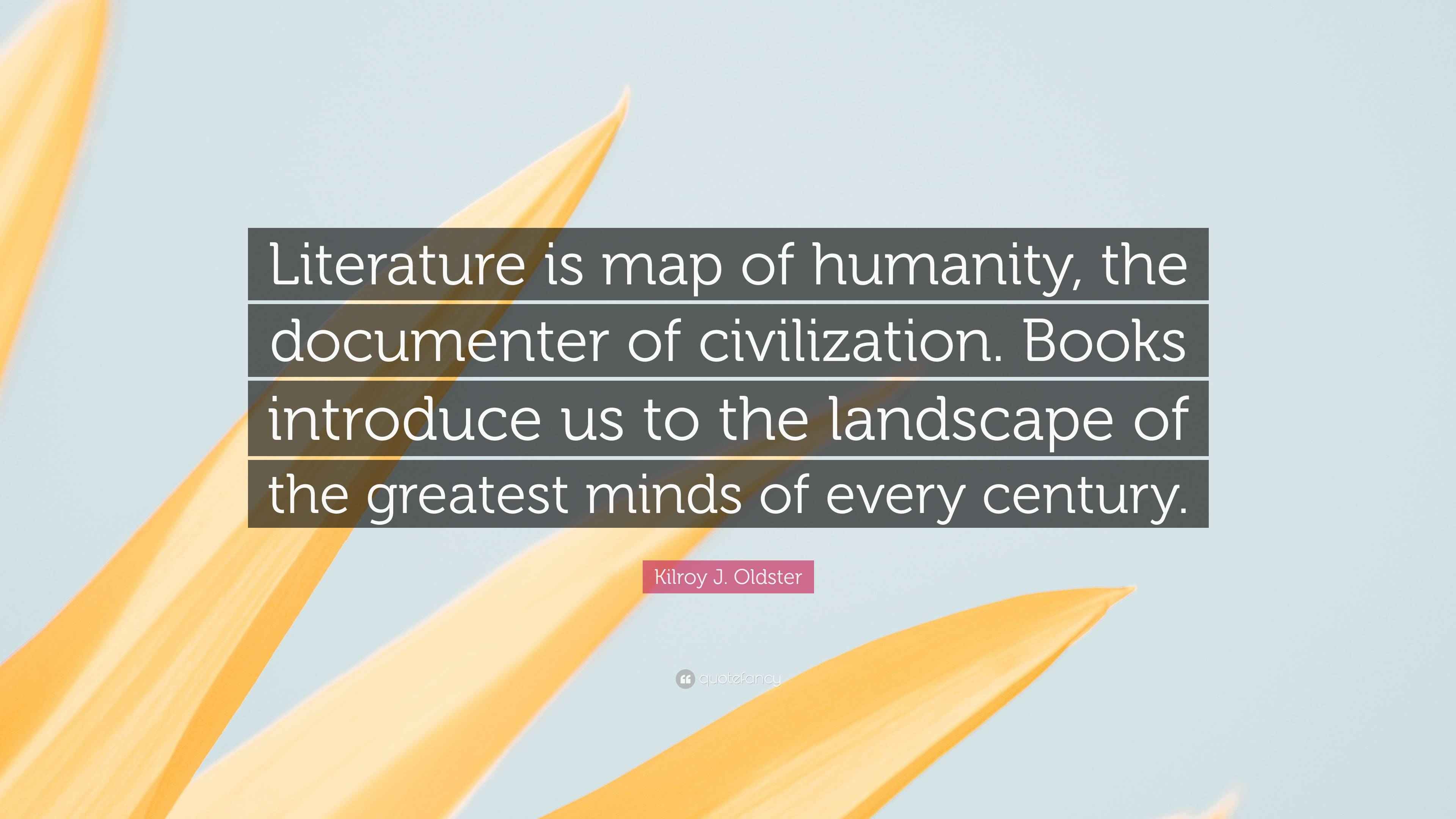 Kilroy J. Oldster Quote: “Literature is map of humanity, the documenter ...