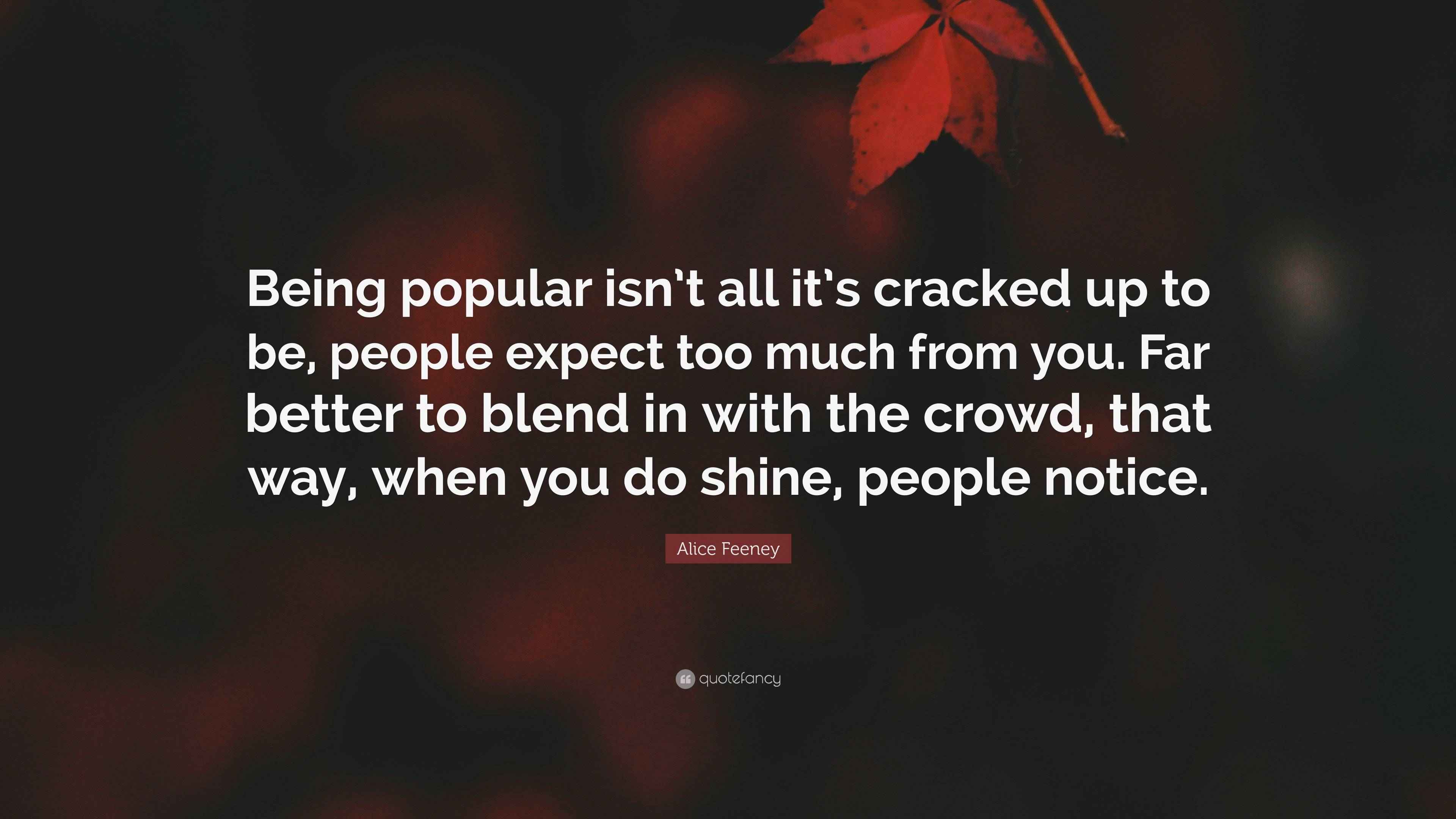 Alice Feeney Quote: “Being popular isn’t all it’s cracked up to be ...