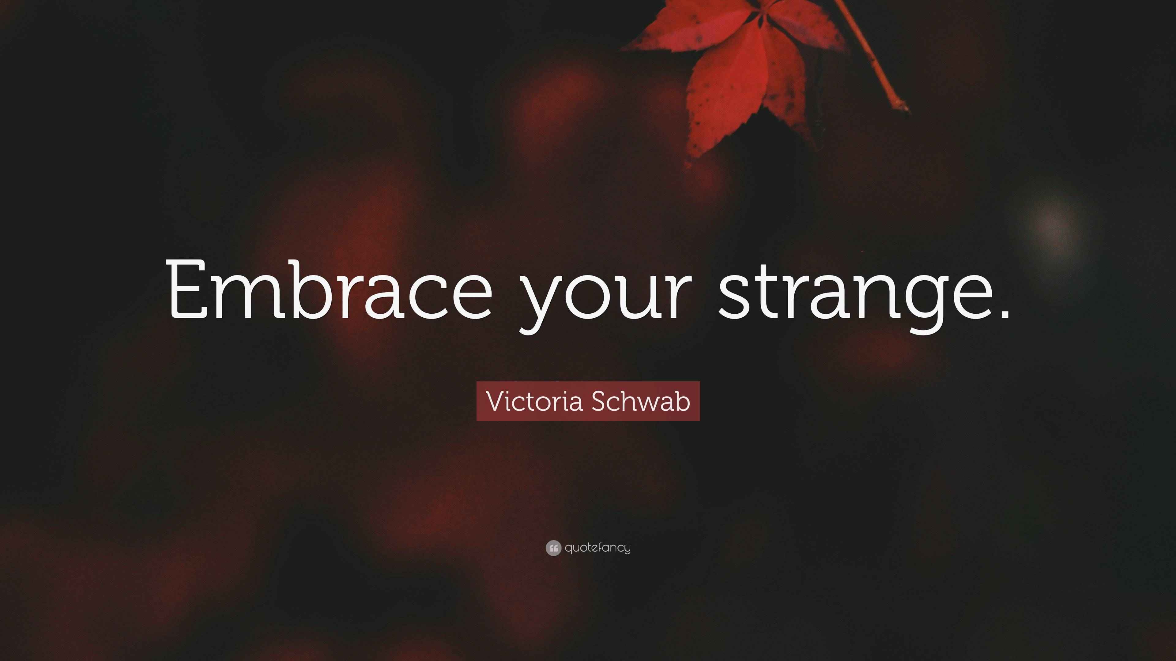 Victoria Schwab Quote: “Embrace your strange.”