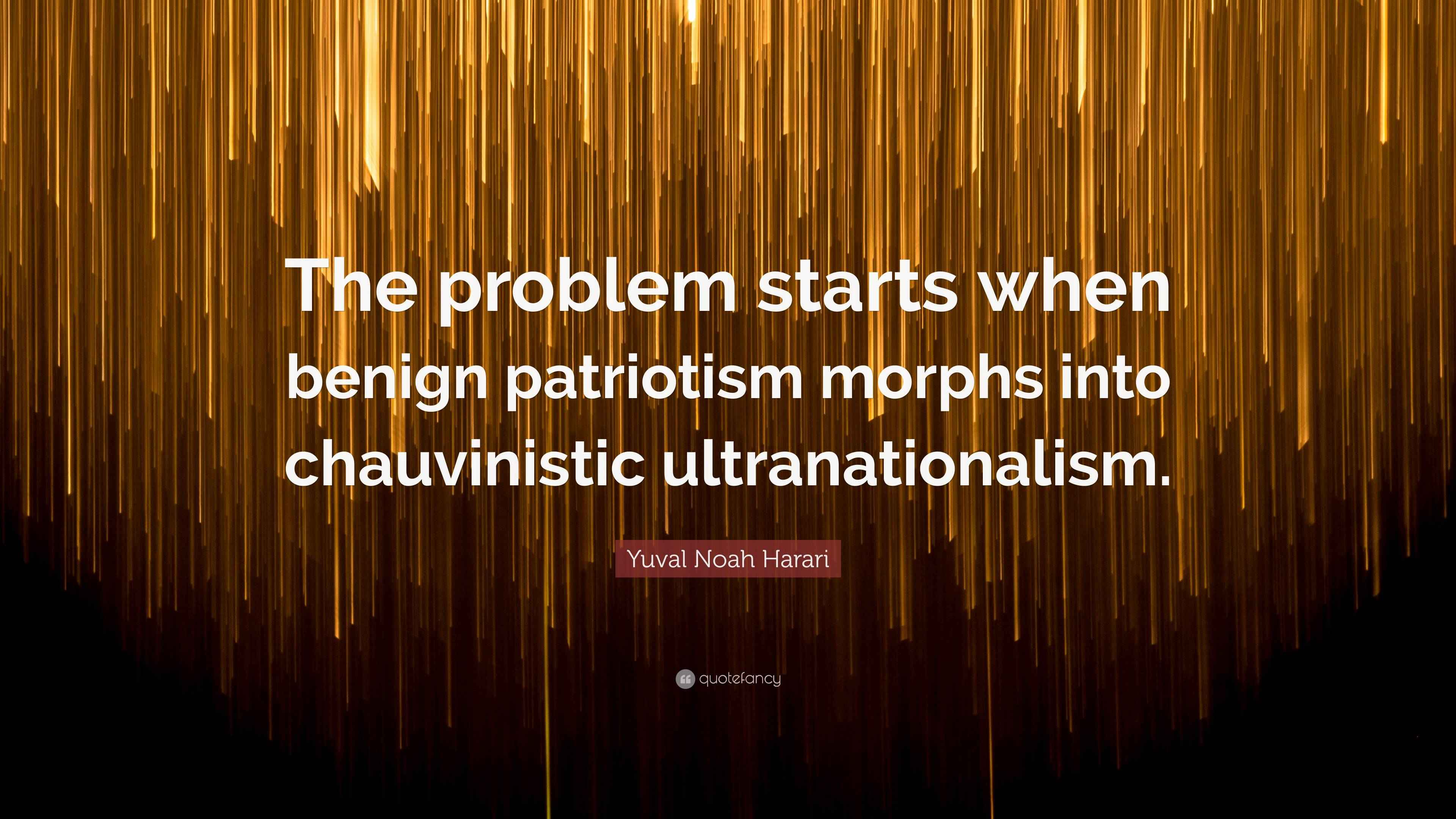 Yuval Noah Harari Quote: “The problem starts when benign patriotism ...