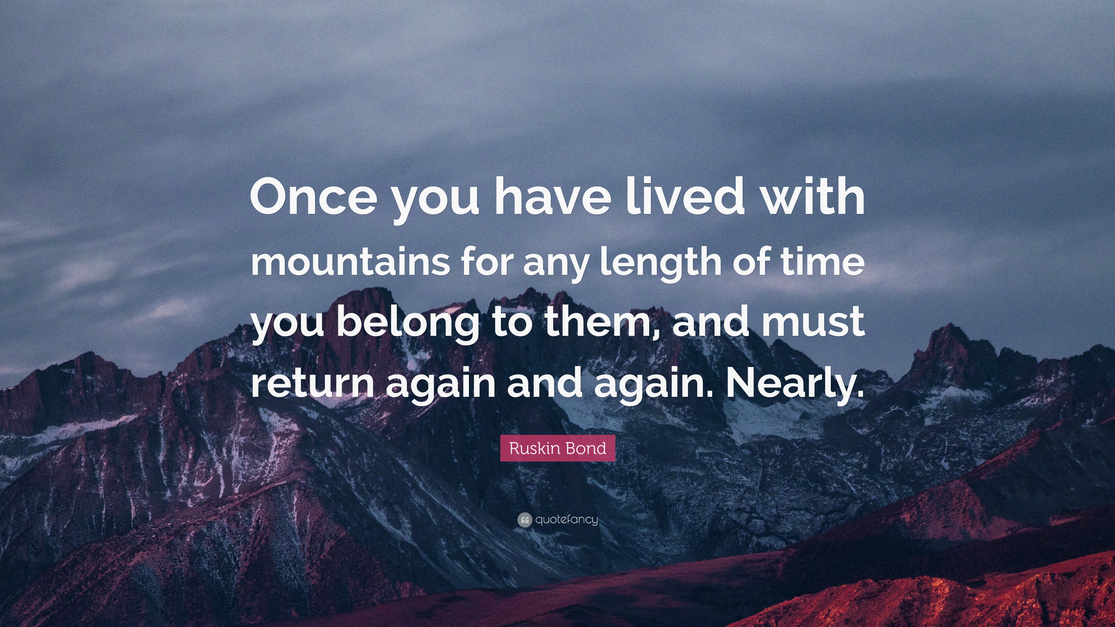 Ruskin Bond Quote: “Once you have lived with mountains for any length ...