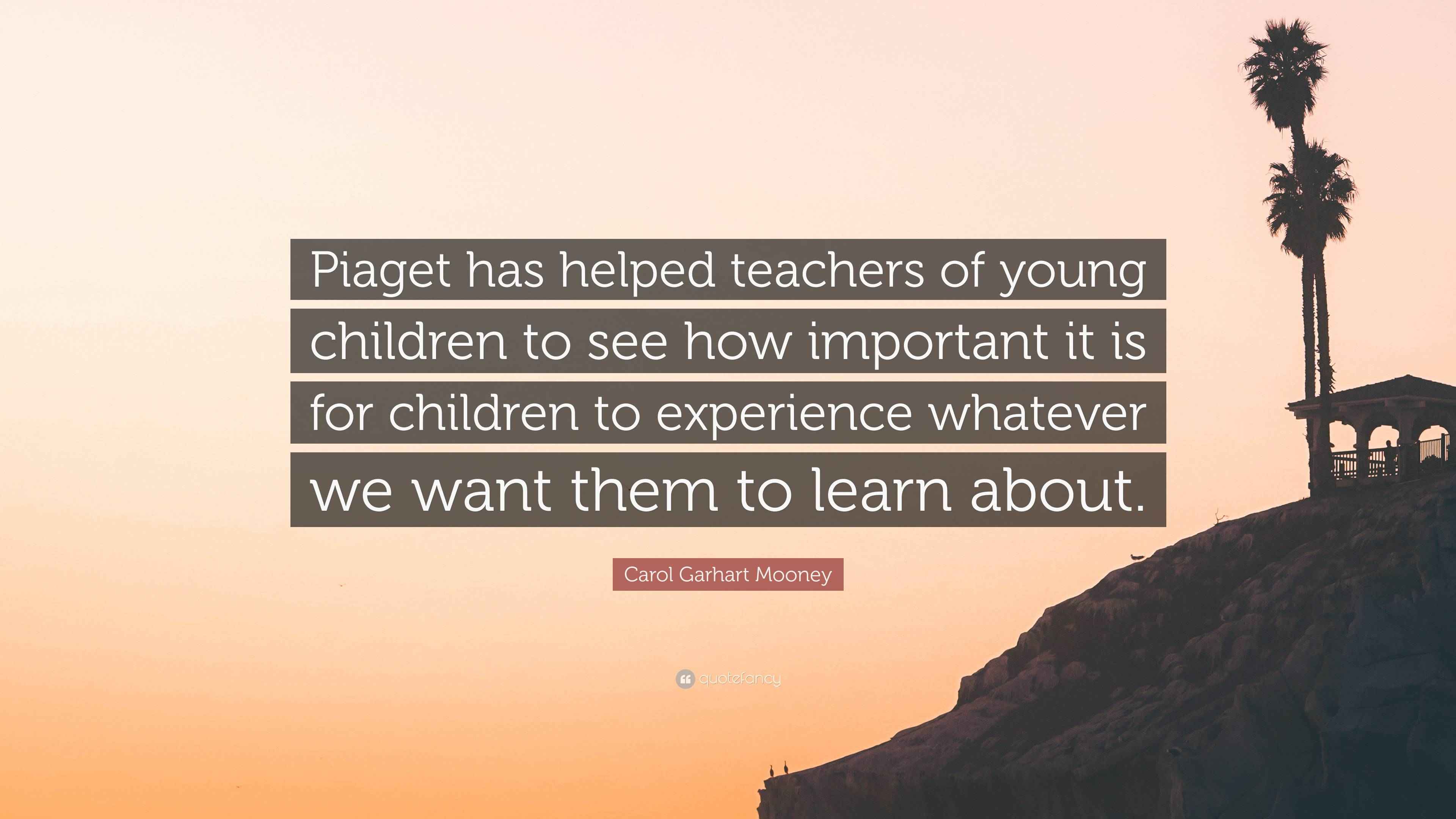 Carol Garhart Mooney Quote: “Piaget has helped teachers of young ...