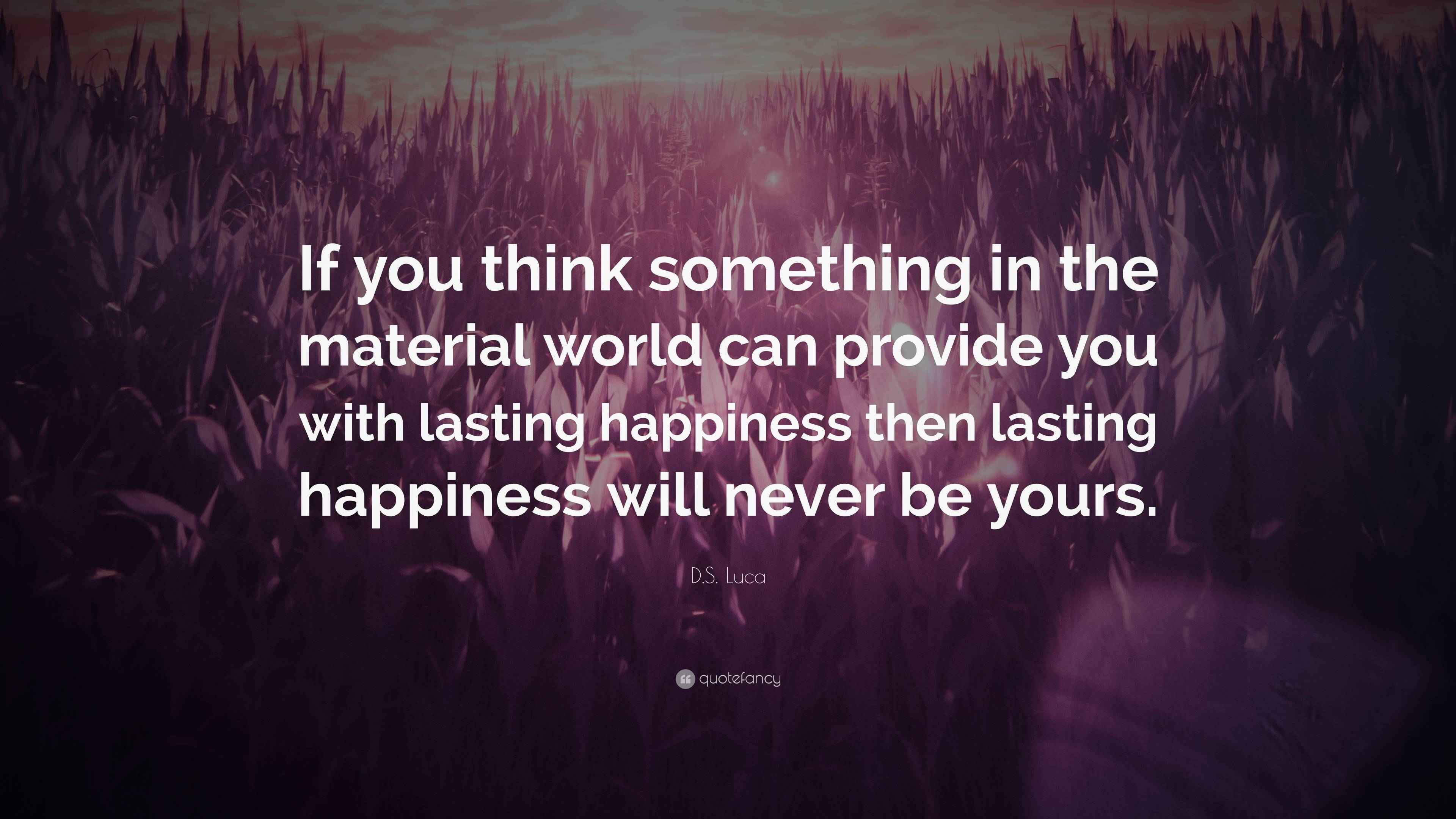 D.S. Luca Quote: “If you think something in the material world can ...