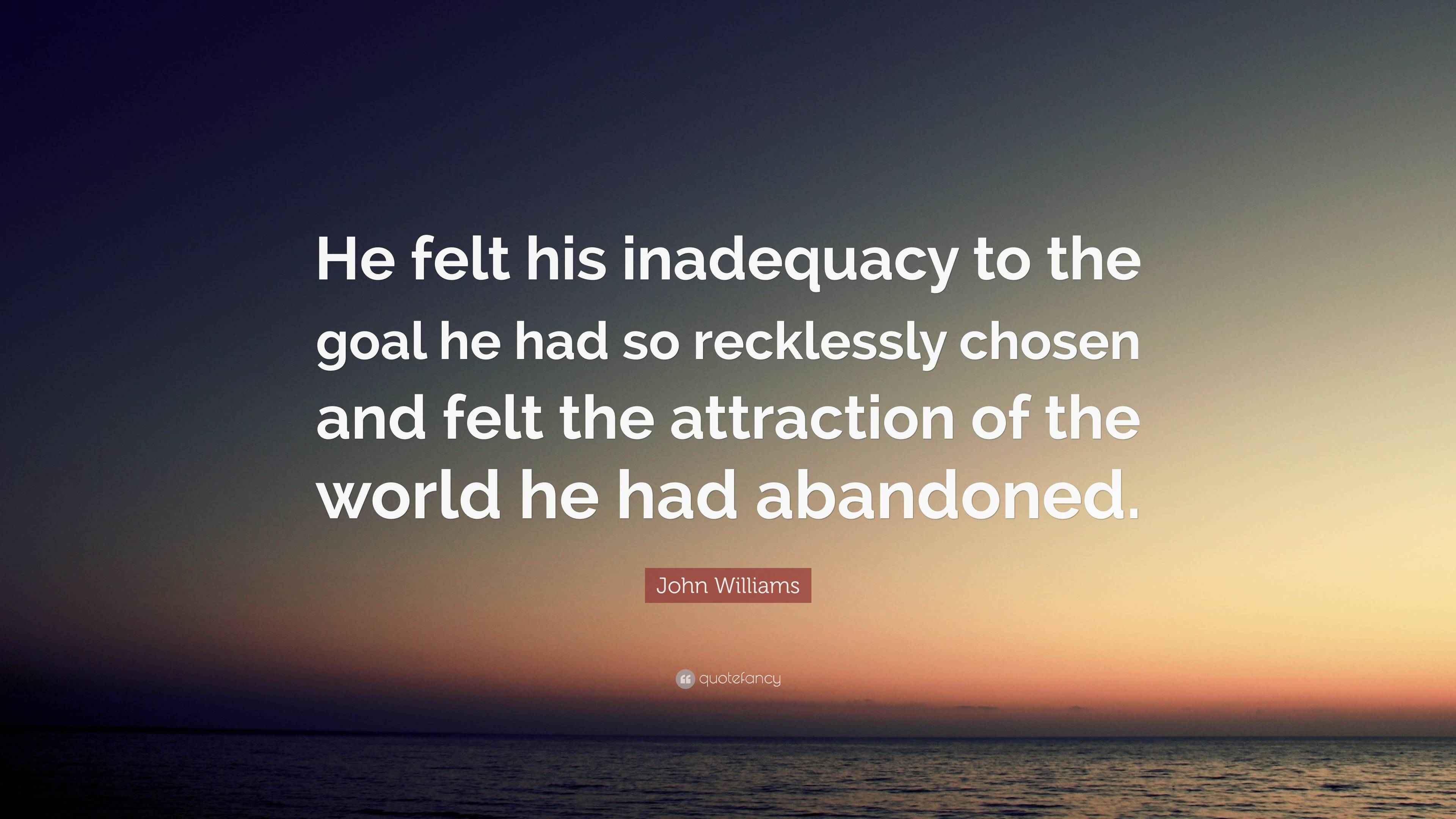 John Williams Quote: “He felt his inadequacy to the goal he had so ...
