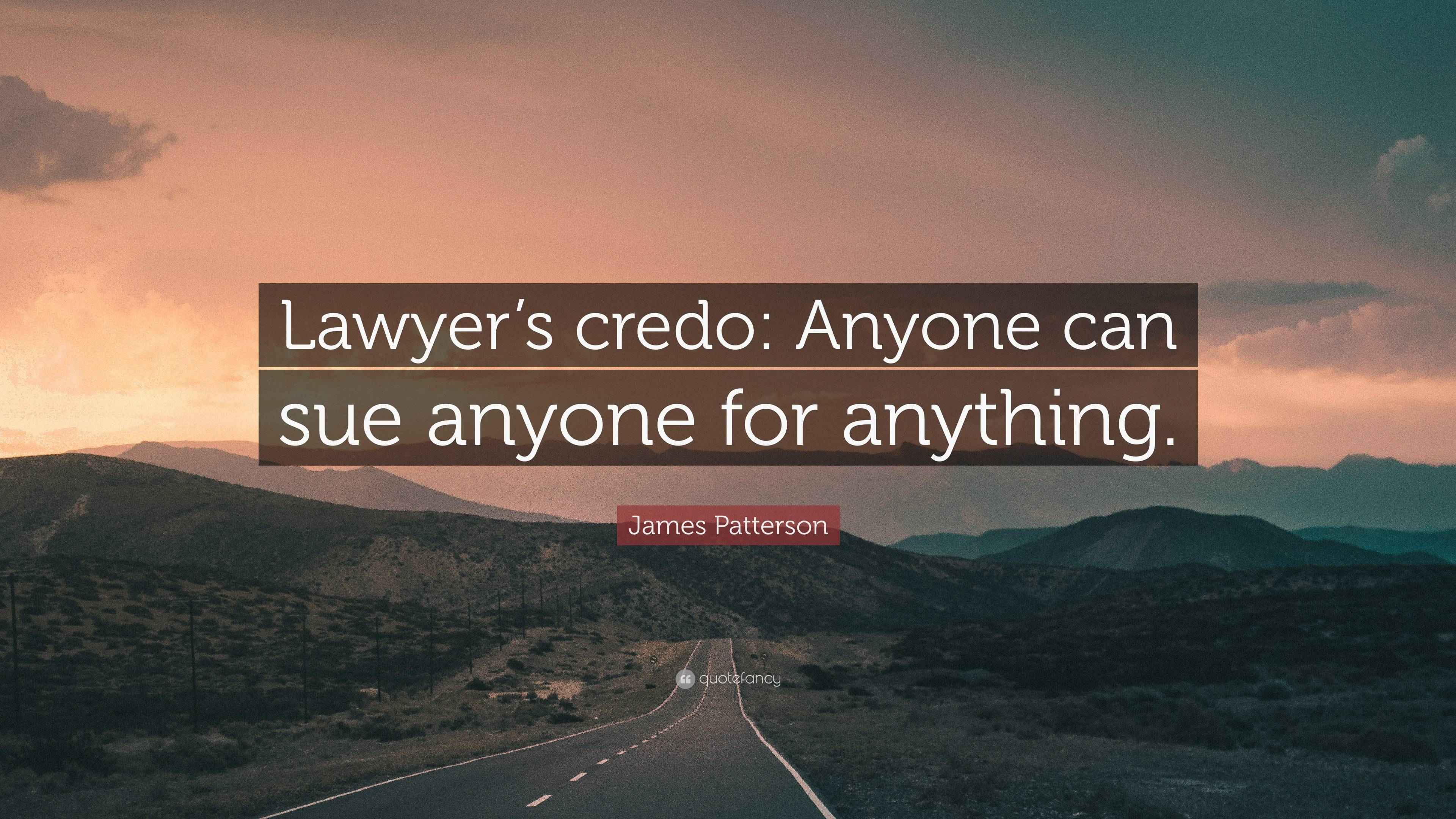 James Patterson Quote: “Lawyer’s credo: Anyone can sue anyone for ...