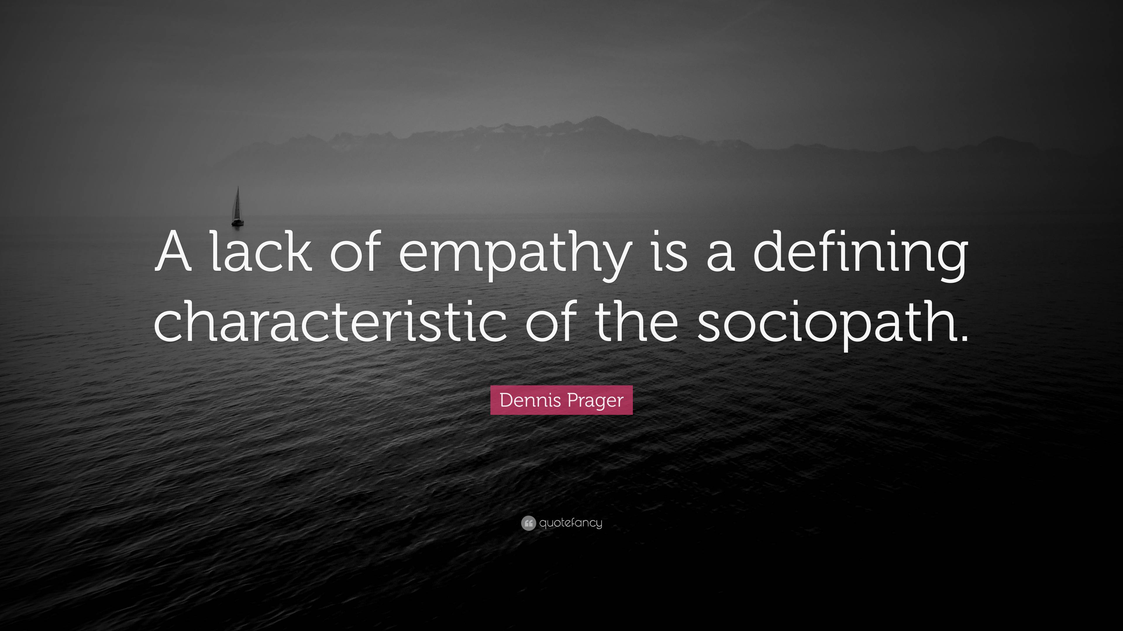 Dennis Prager Quote: “A lack of empathy is a defining characteristic of ...