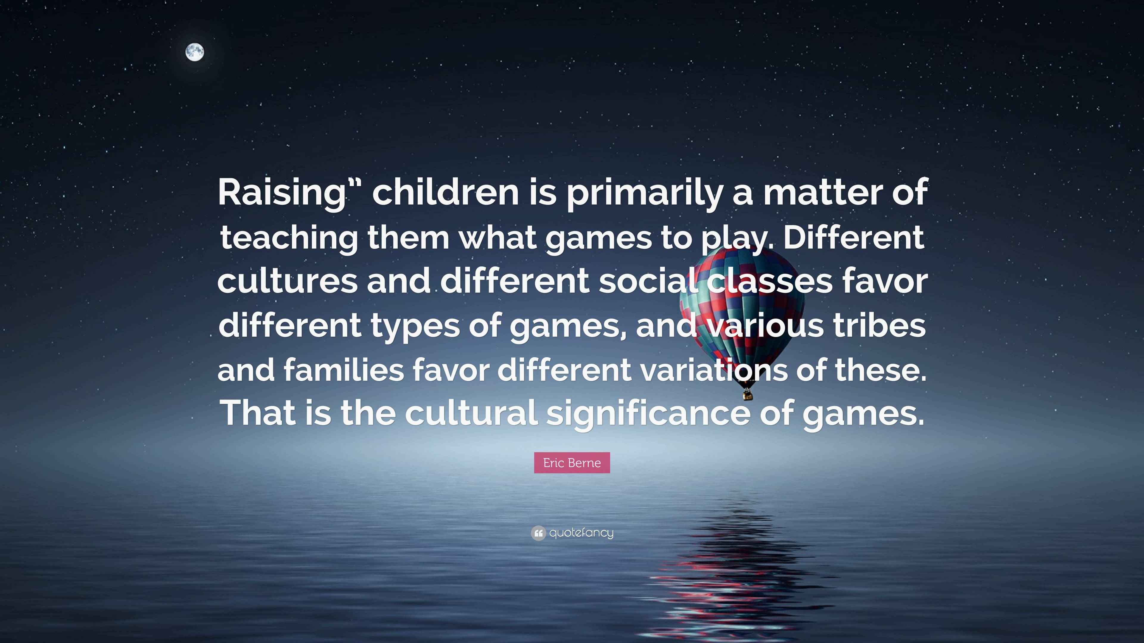 Eric Berne Quote: “Raising” children is primarily a matter of teaching ...