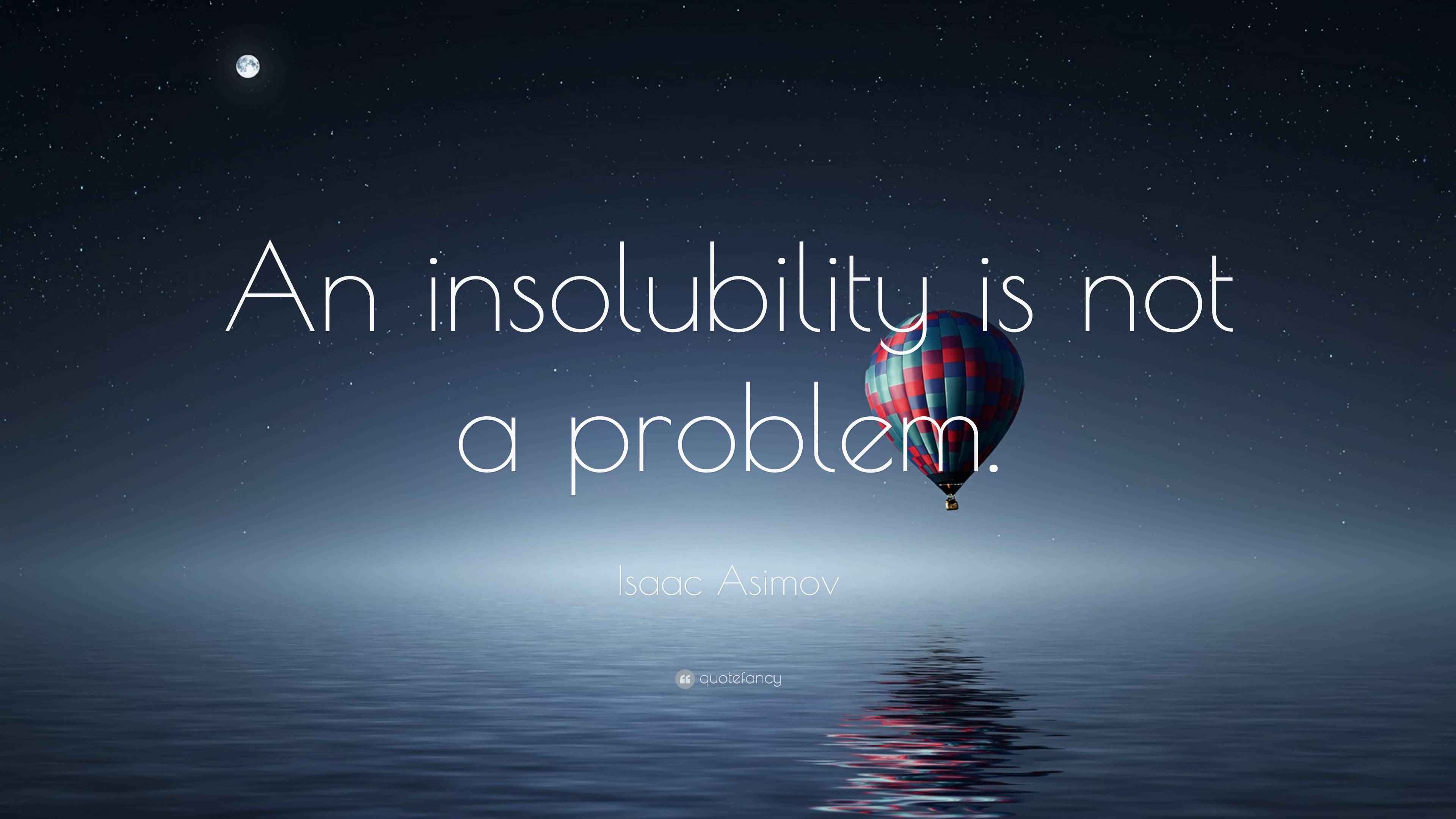Isaac Asimov Quote: “An insolubility is not a problem.”
