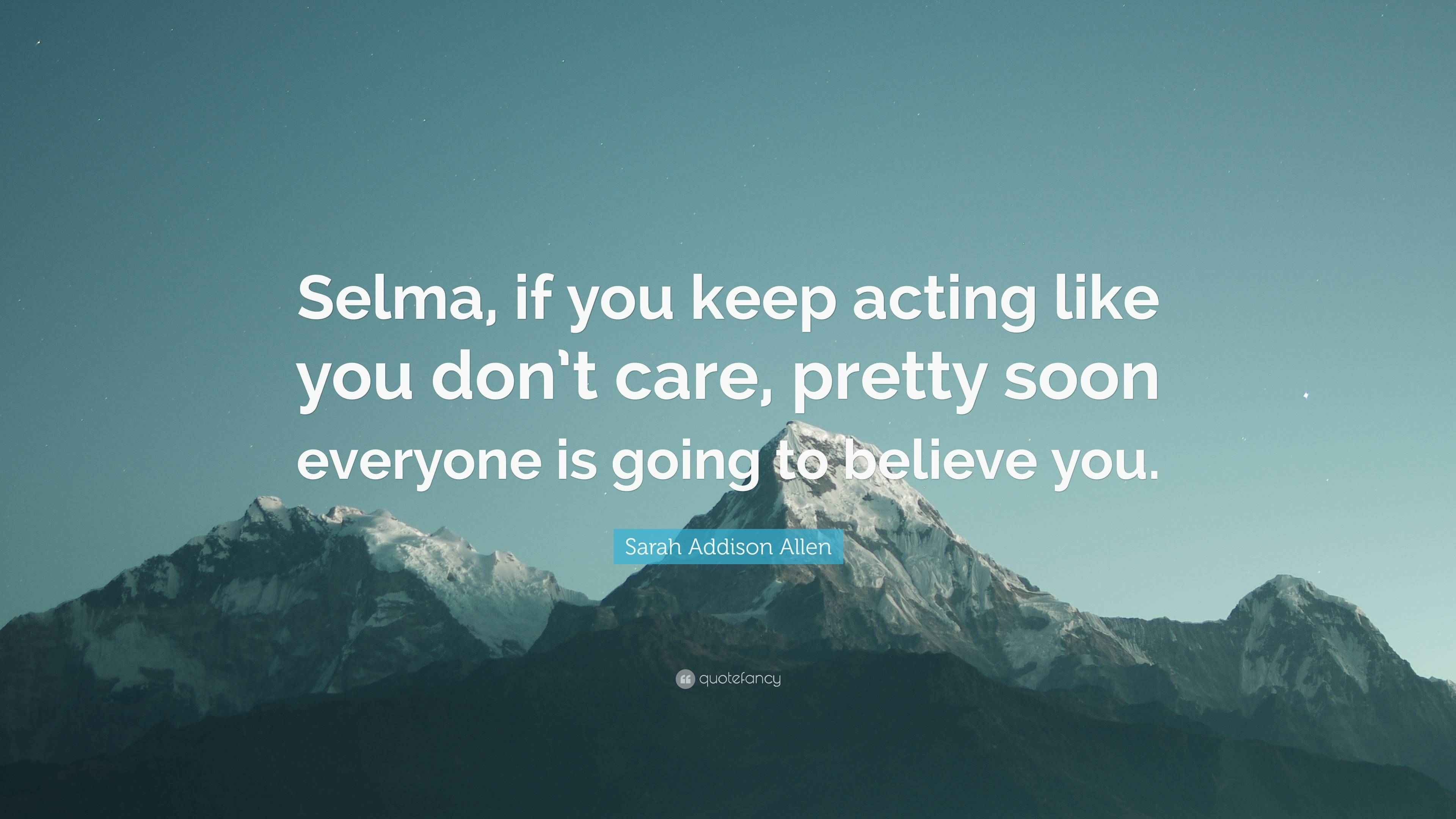 Sarah Addison Allen Quote: “Selma, if you keep acting like you don’t ...