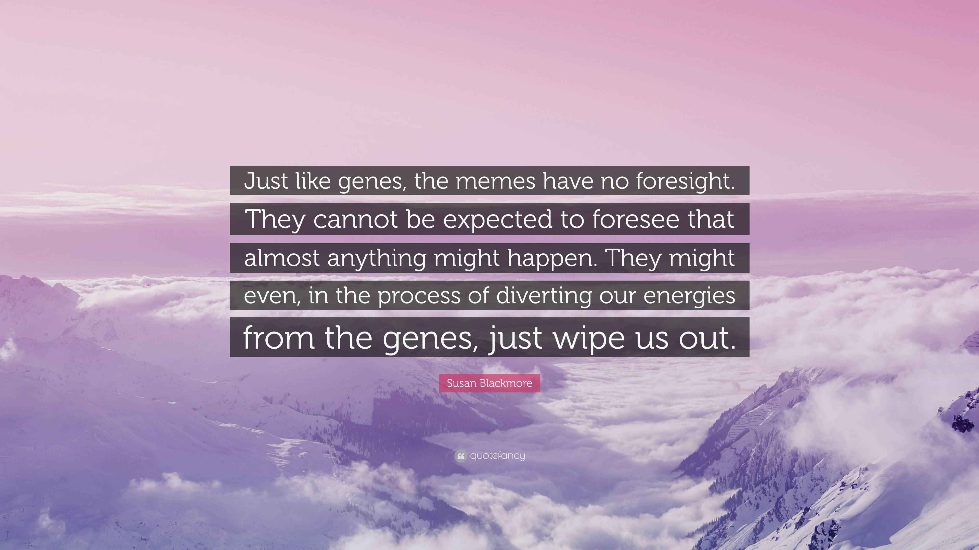 Susan Blackmore Quote: “Just like genes, the memes have no foresight ...