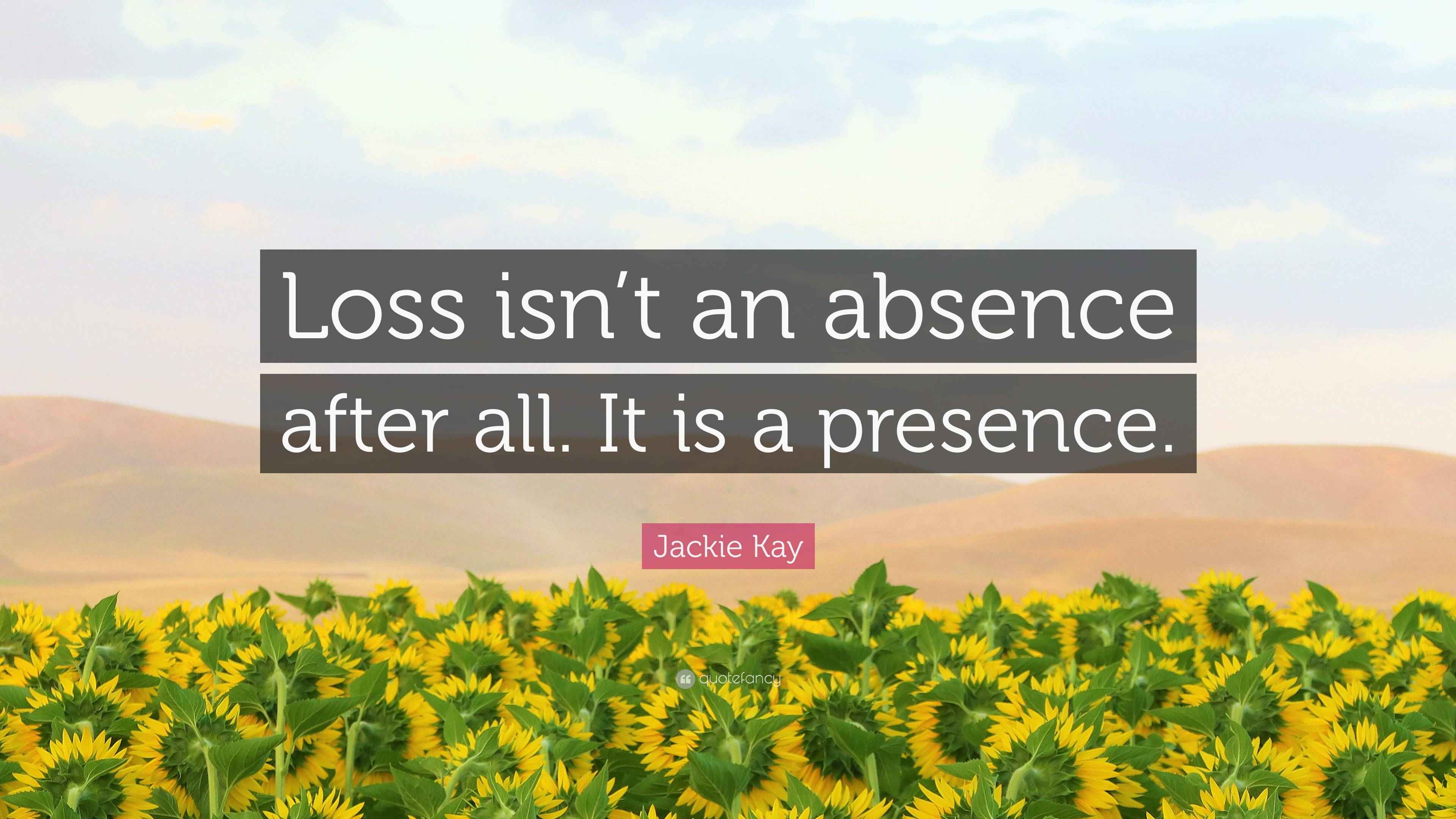 Jackie Kay Quote: “Loss isn’t an absence after all. It is a presence.”