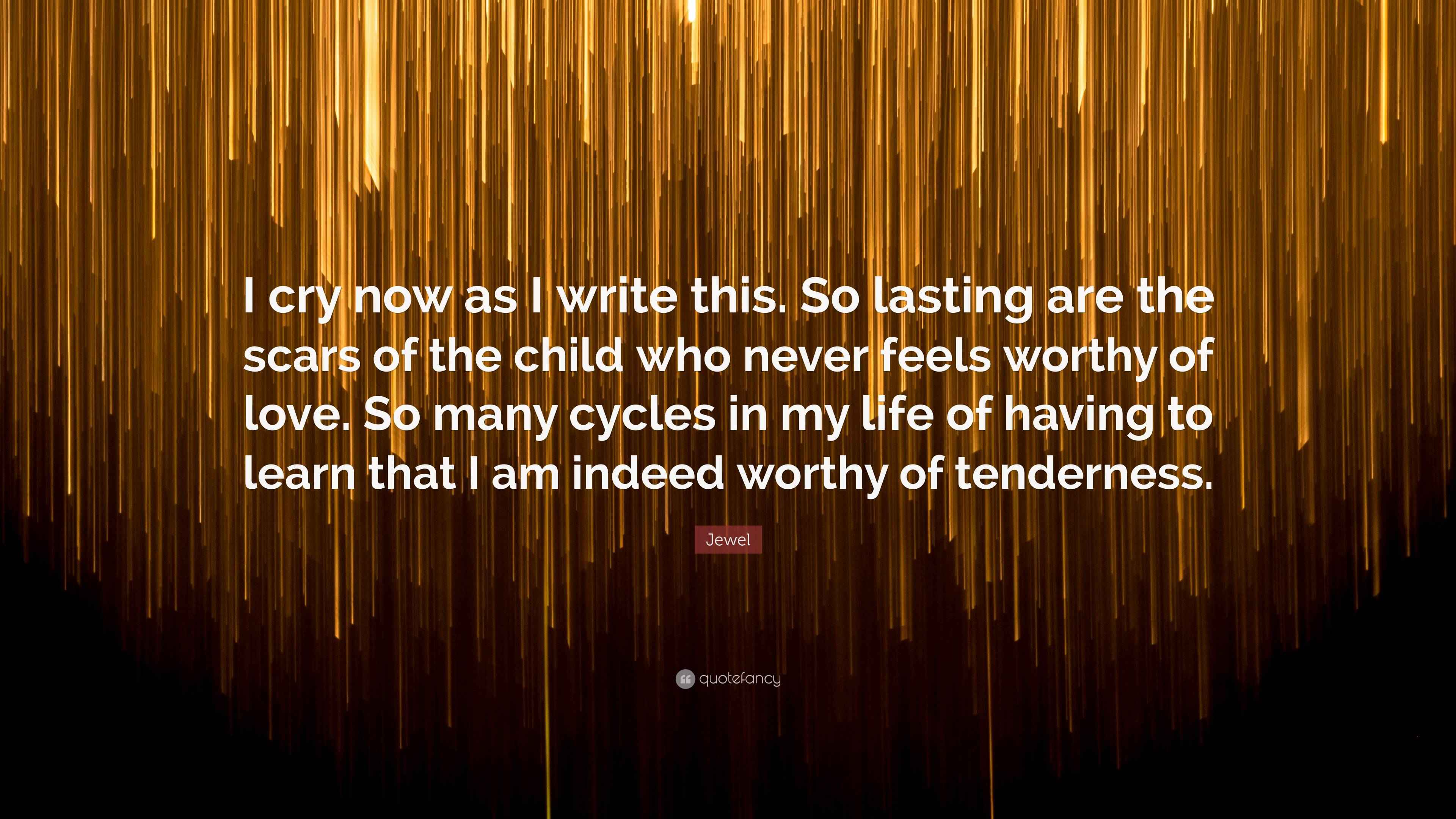 Jewel Quote: “I cry now as I write this. So lasting are the scars of ...