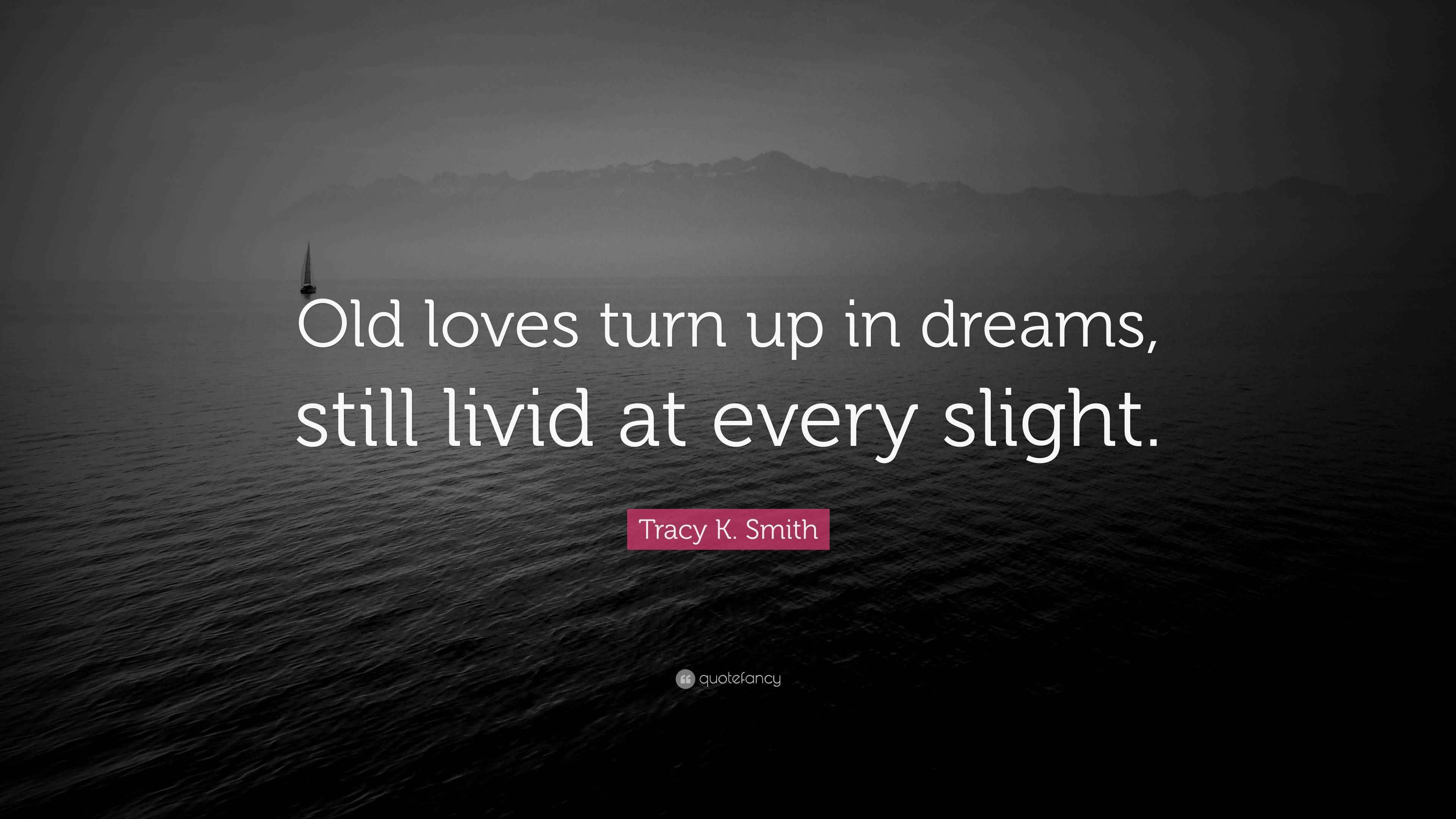 Tracy K. Smith Quote: “Old loves turn up in dreams, still livid at ...