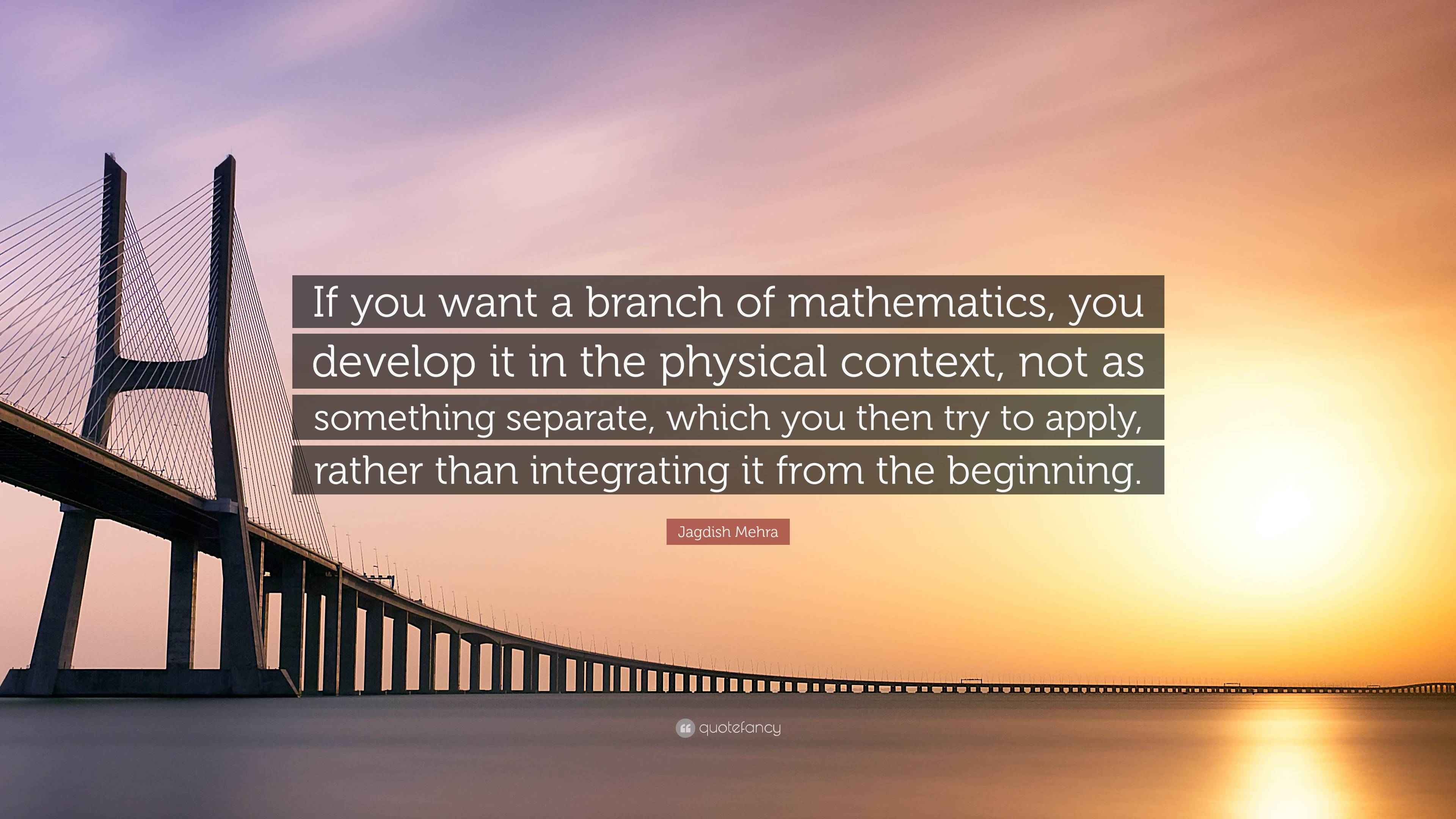 Jagdish Mehra Quote: “If you want a branch of mathematics, you develop ...
