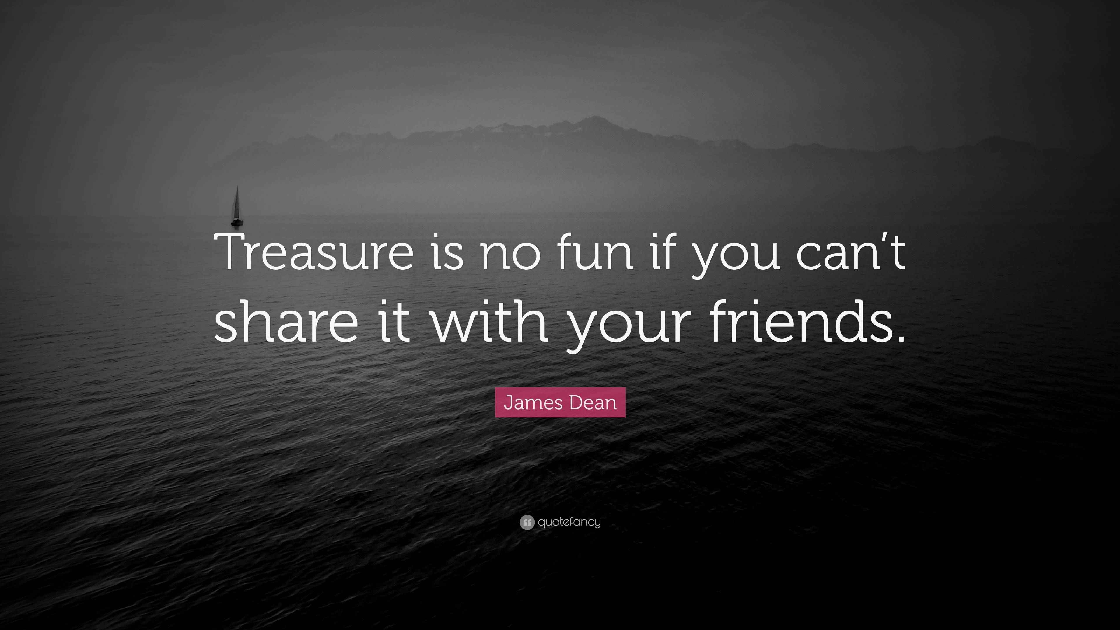 James Dean Quote: “Treasure is no fun if you can’t share it with your ...