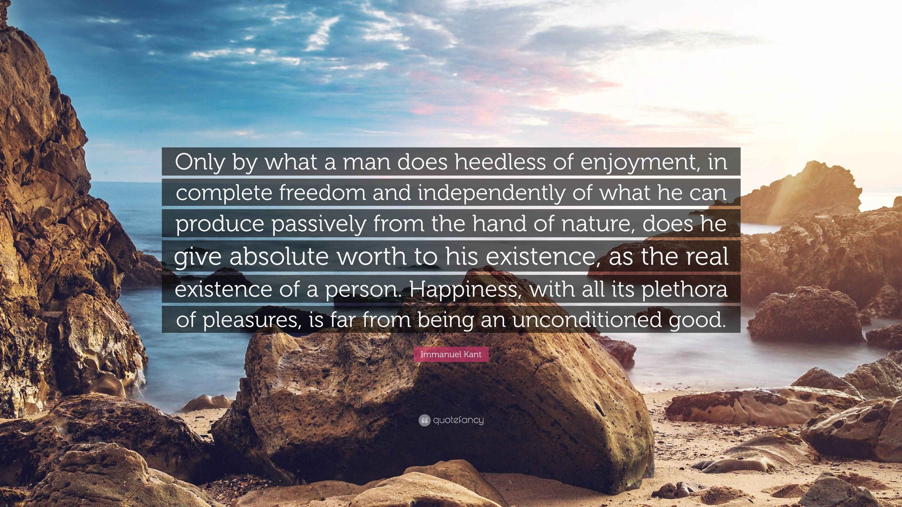 Immanuel Kant Quote: “Only by what a man does heedless of enjoyment, in ...