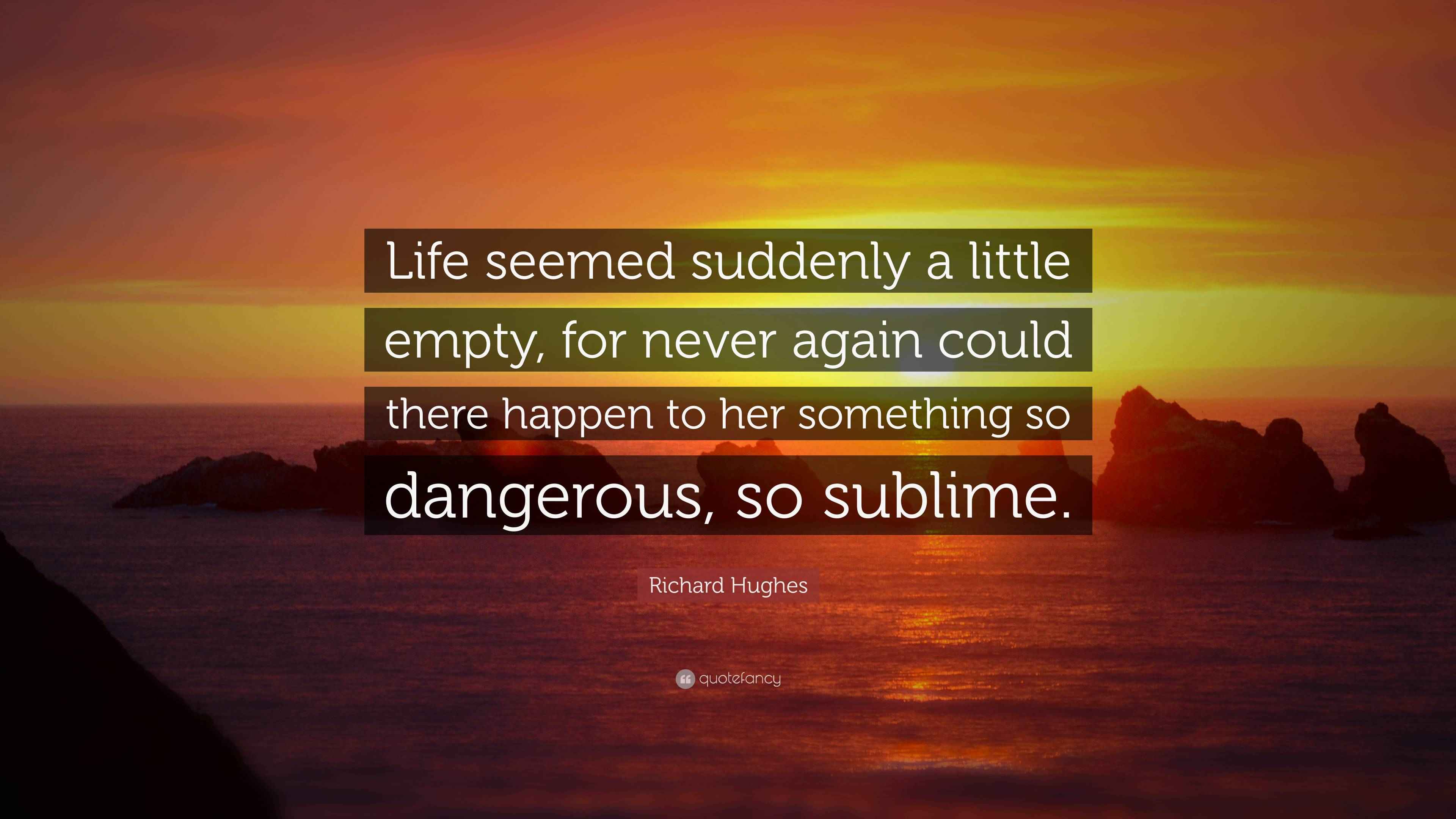 Richard Hughes Quote: “Life seemed suddenly a little empty, for never ...