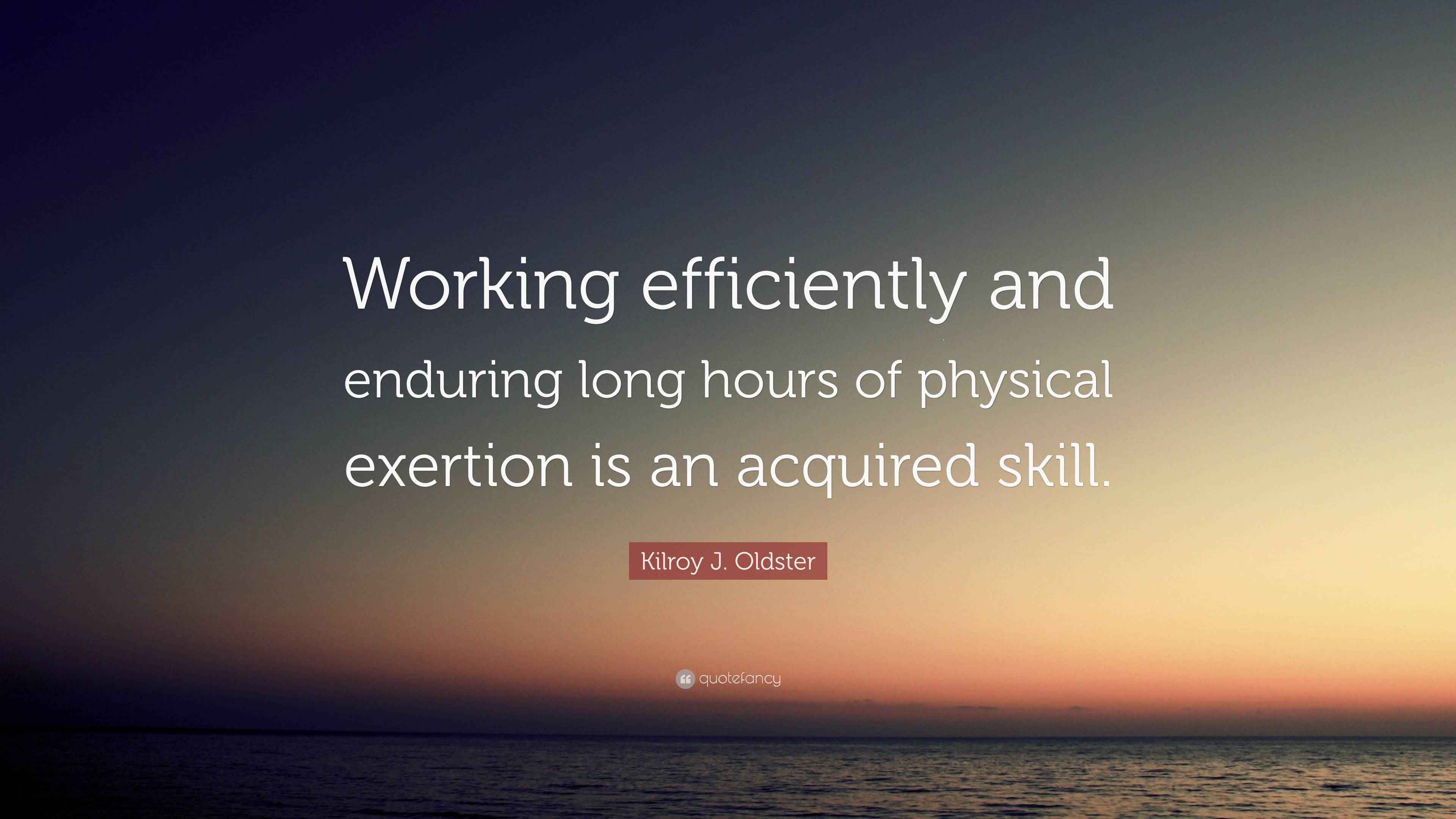 Kilroy J. Oldster Quote: “Working efficiently and enduring long hours ...