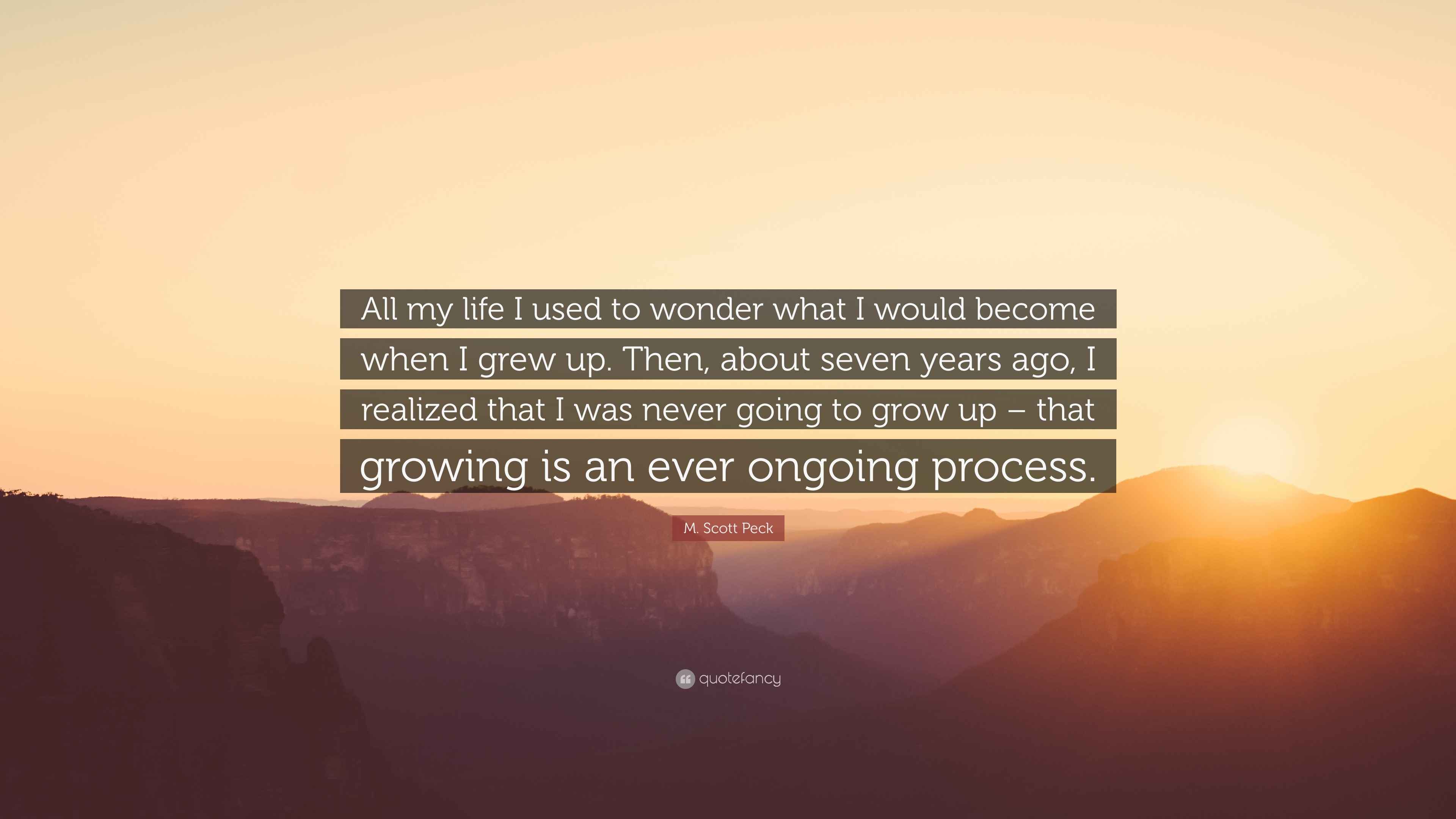 M. Scott Peck Quote: “All my life I used to wonder what I would become ...