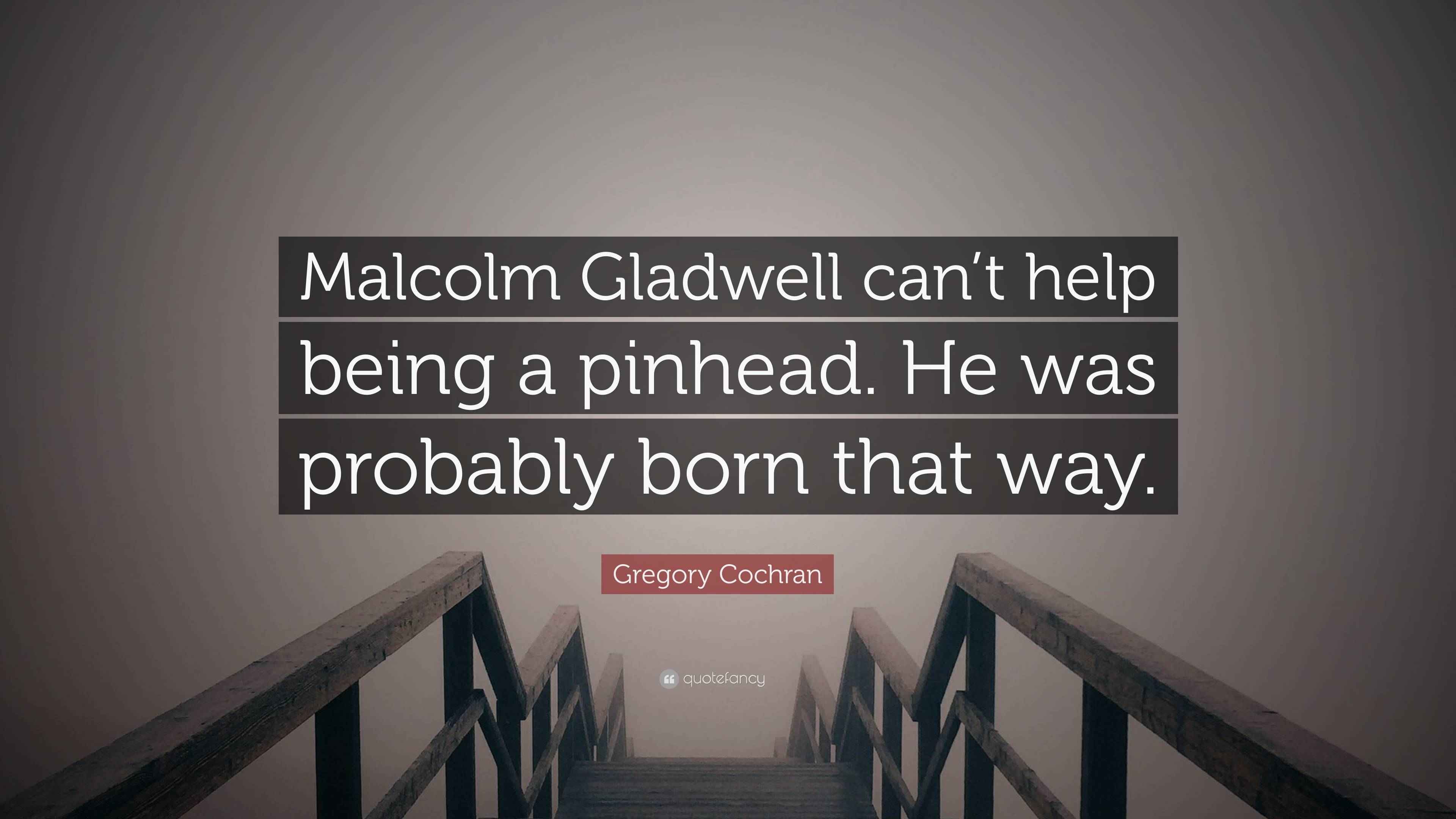 Gregory Cochran Quote: “Malcolm Gladwell can’t help being a pinhead. He ...