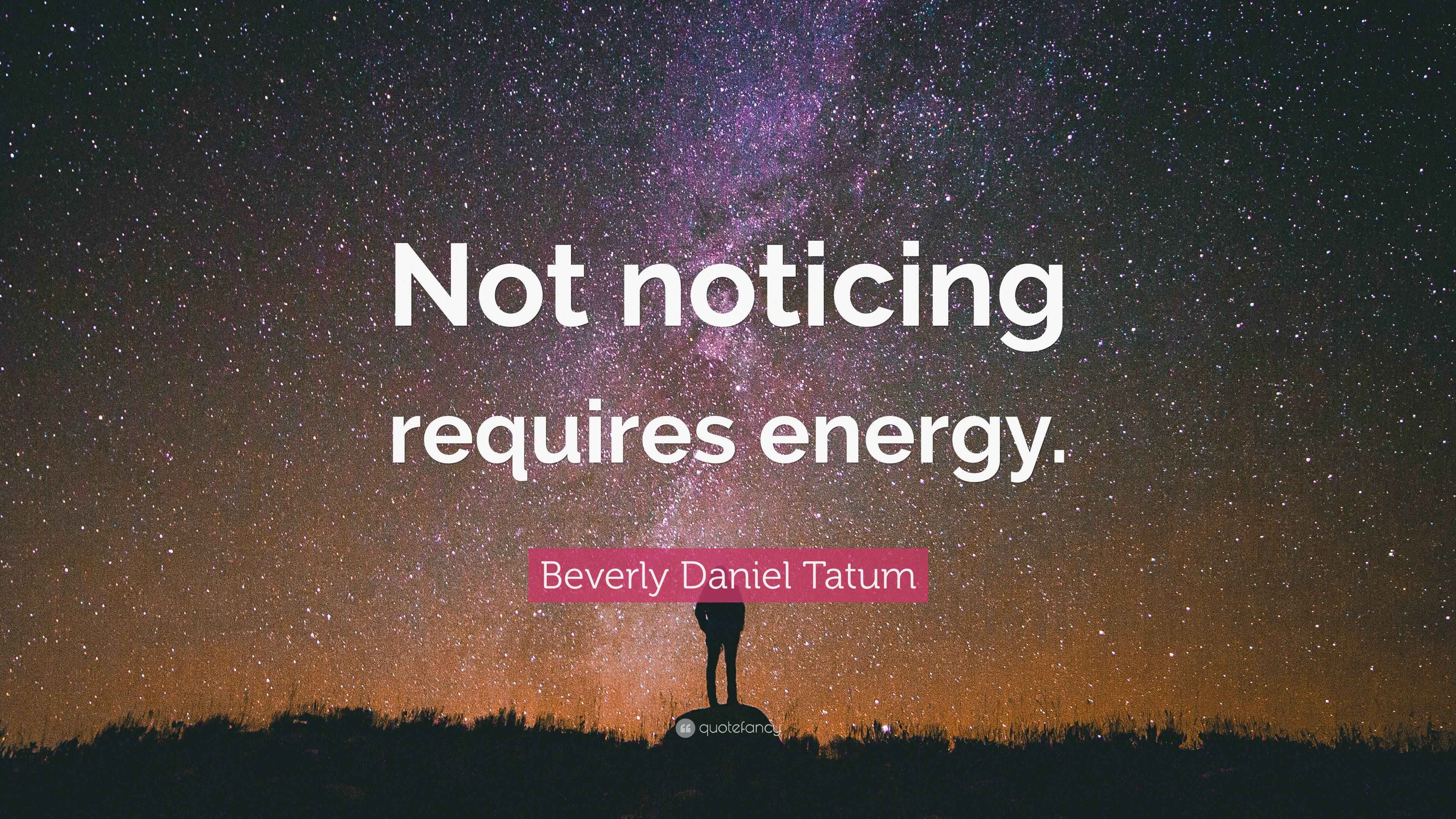 Beverly Daniel Tatum Quote: “Not noticing requires energy.”