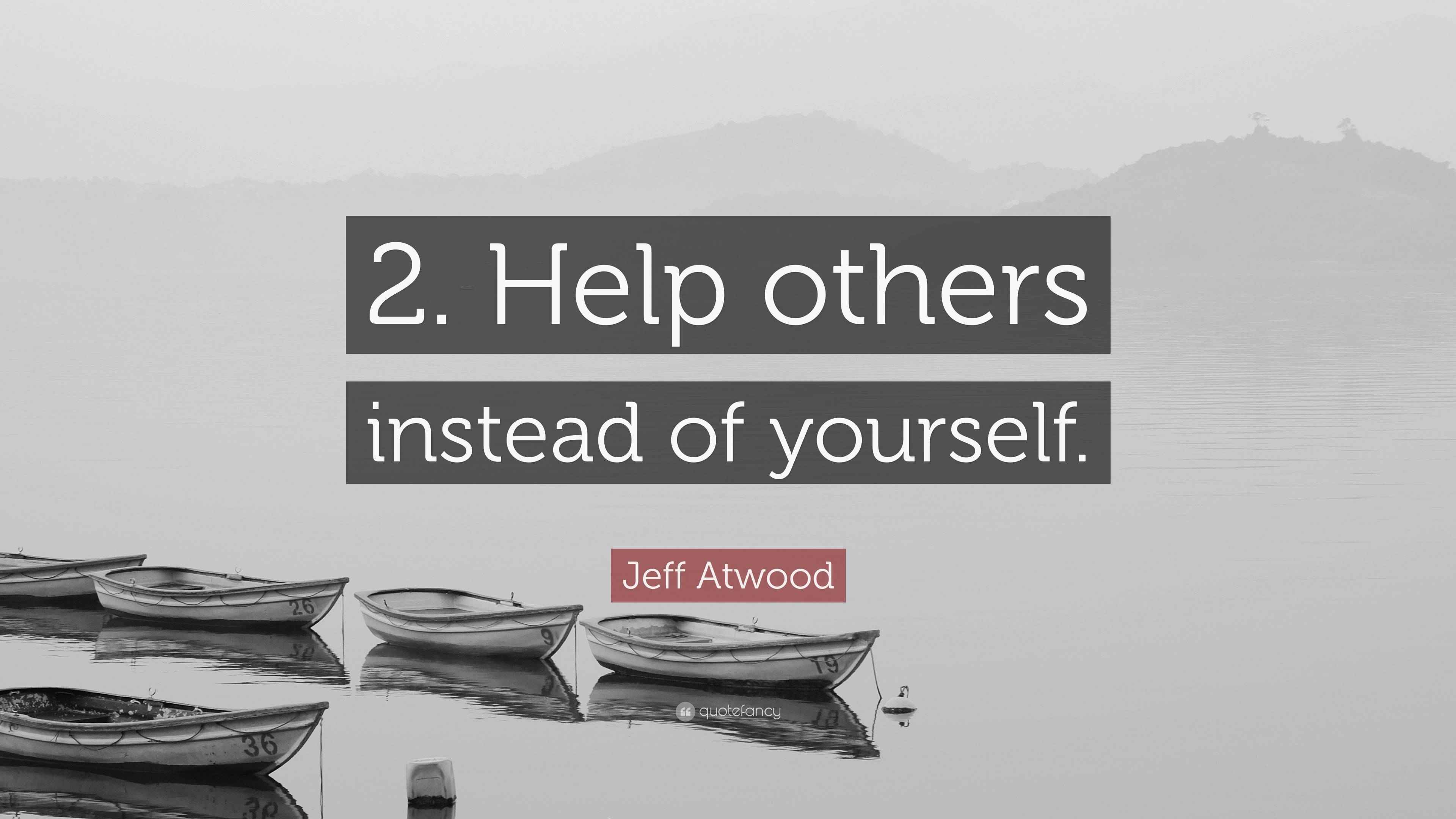 Jeff Atwood Quote: “2. Help others instead of yourself.”
