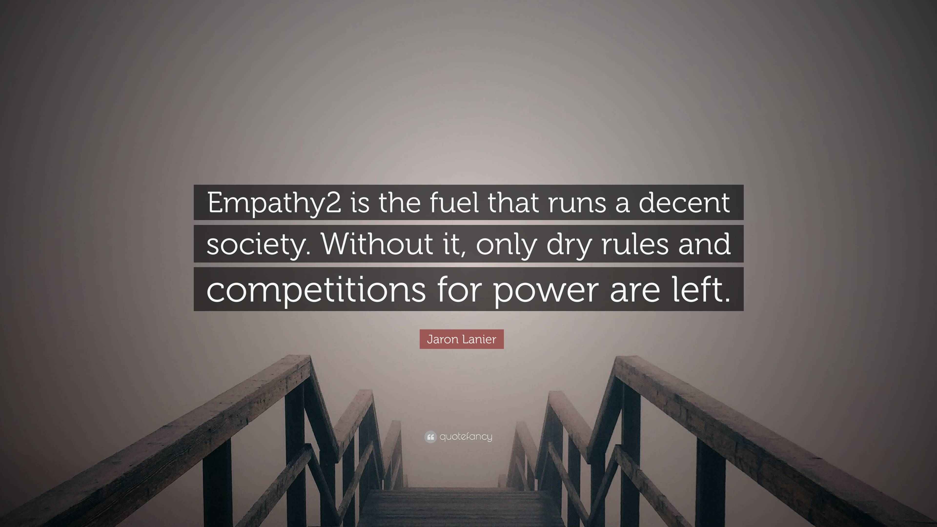 Jaron Lanier Quote: “Empathy2 is the fuel that runs a decent society ...