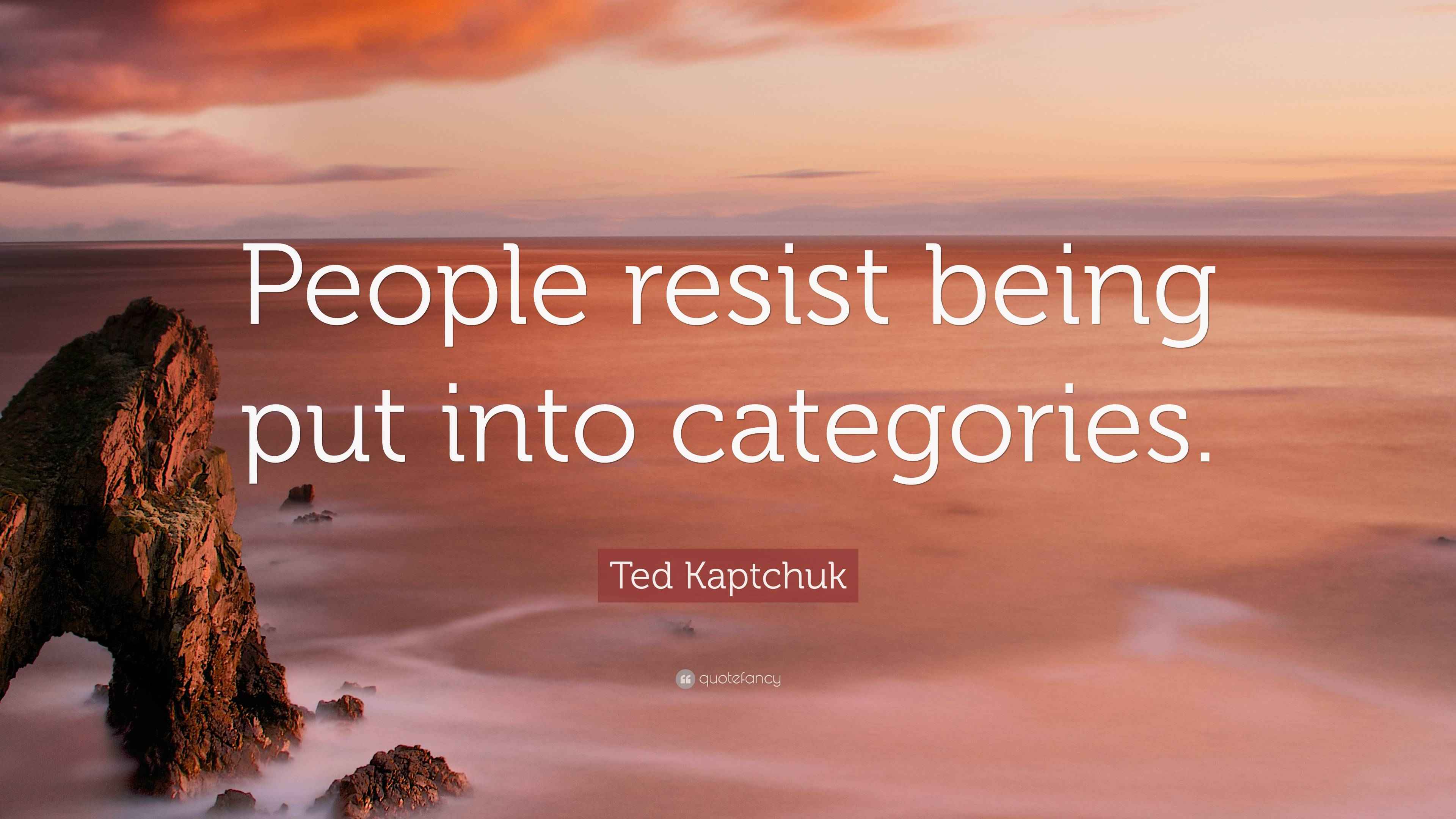 Ted Kaptchuk Quote: “People resist being put into categories.”