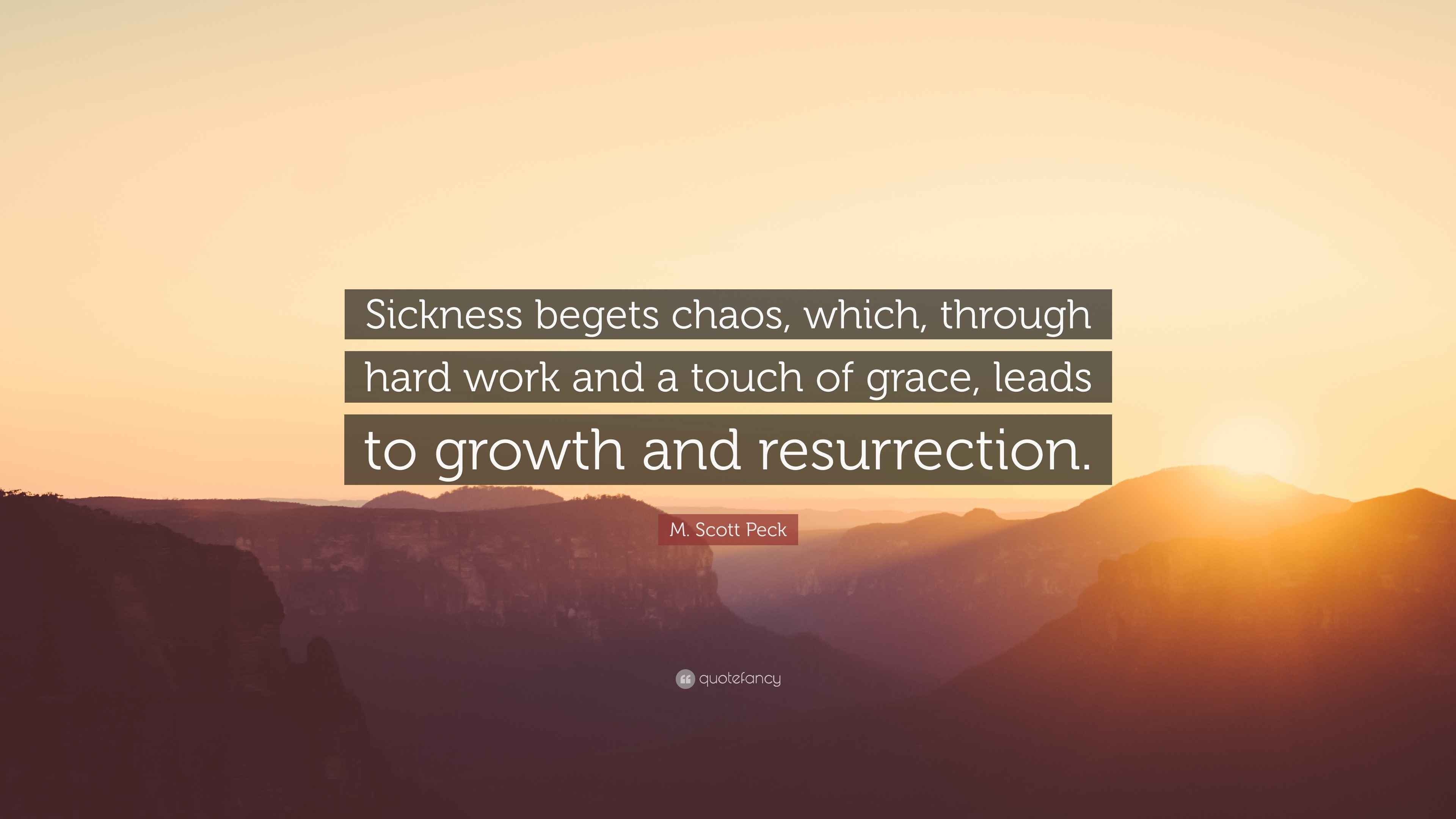 M. Scott Peck Quote: “Sickness begets chaos, which, through hard work ...