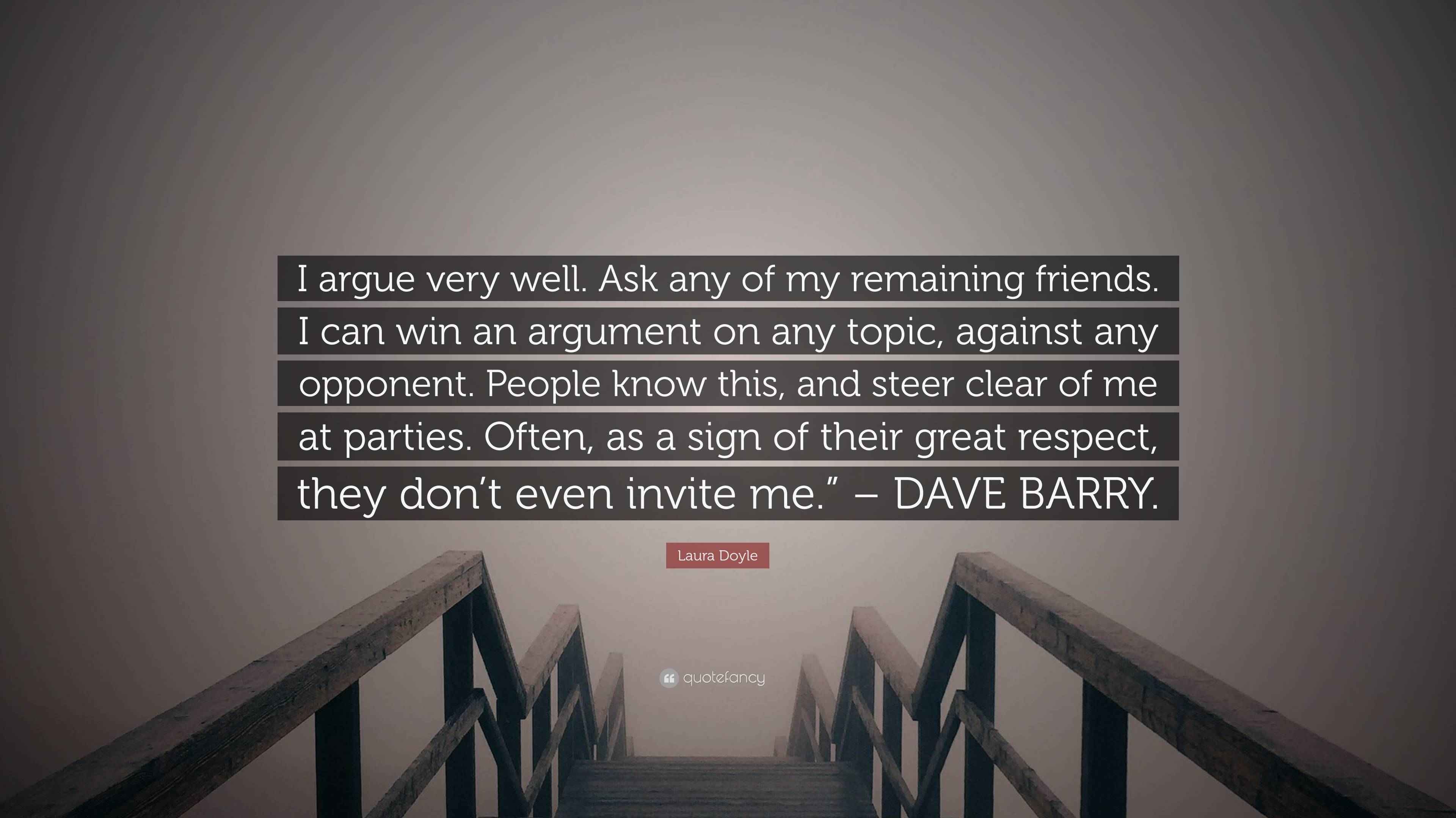 Laura Doyle Quote: “I argue very well. Ask any of my remaining friends ...