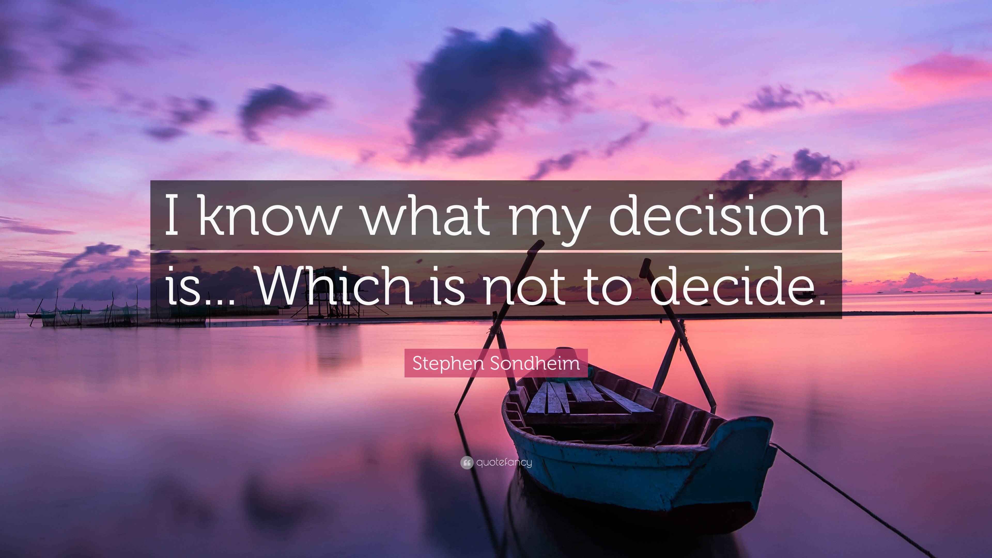Stephen Sondheim Quote: “I know what my decision is... Which is not to ...