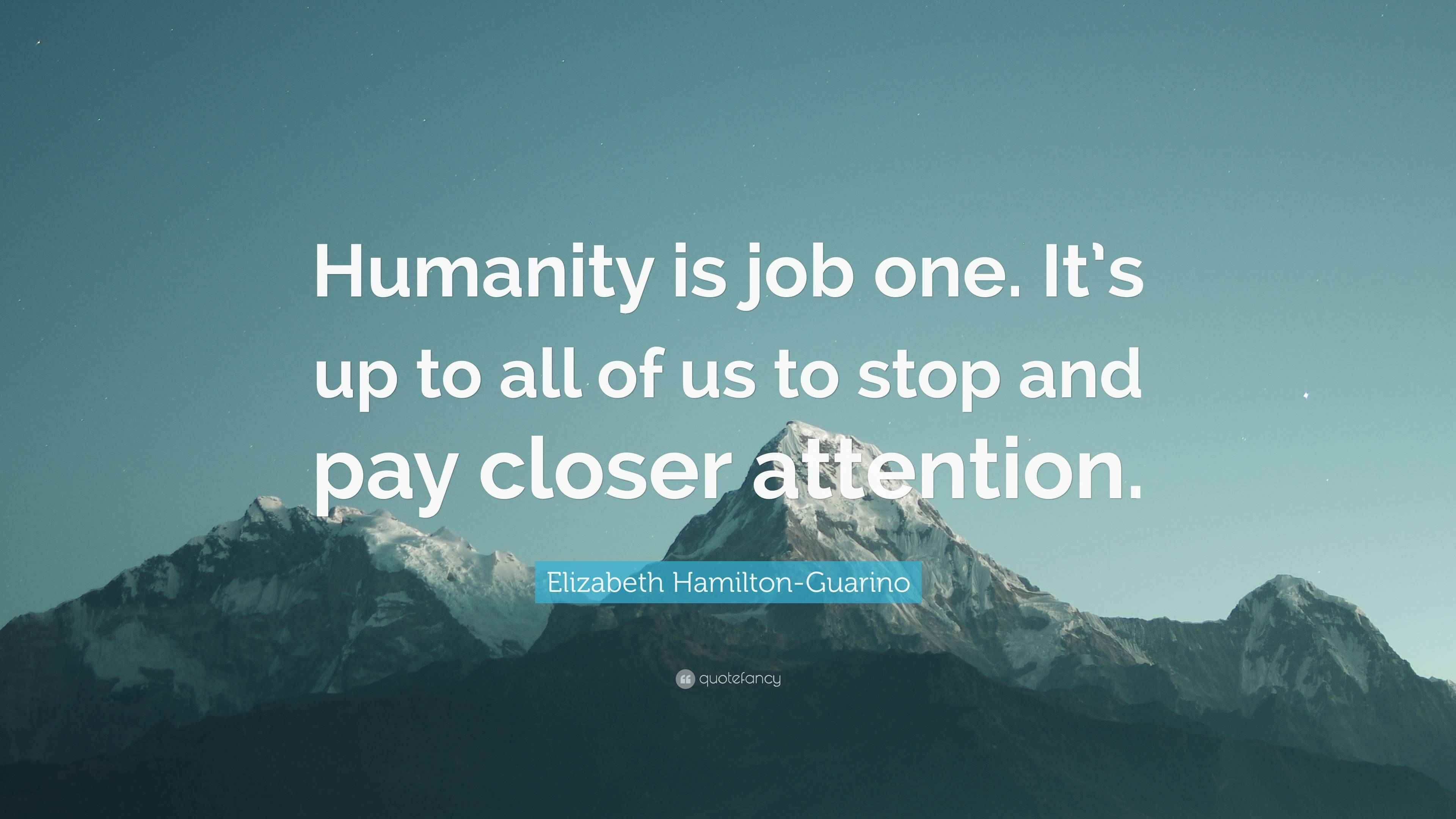 Elizabeth Hamilton-Guarino Quote: “Humanity is job one. It’s up to all ...