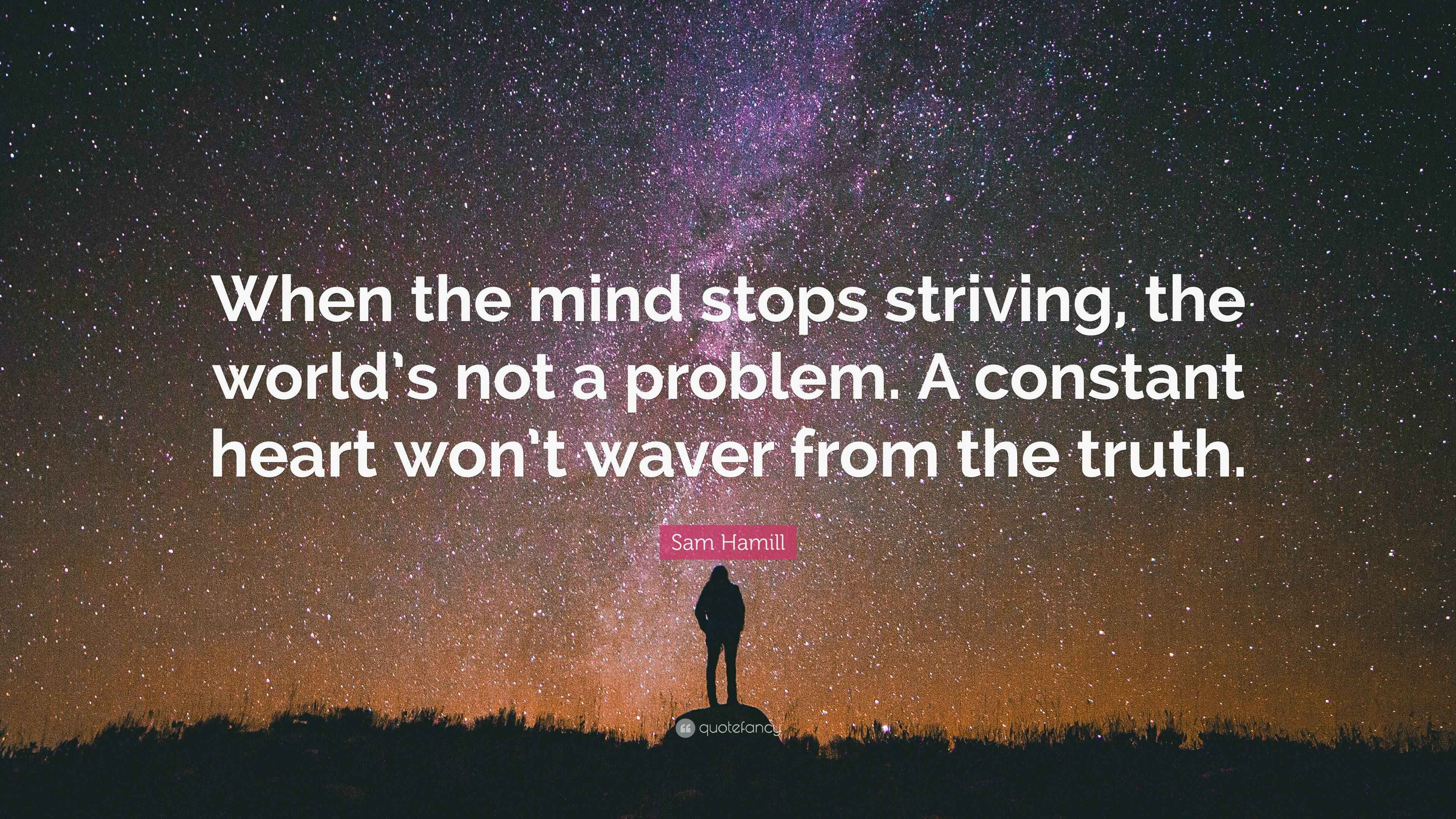 Sam Hamill Quote: “When the mind stops striving, the world’s not a ...