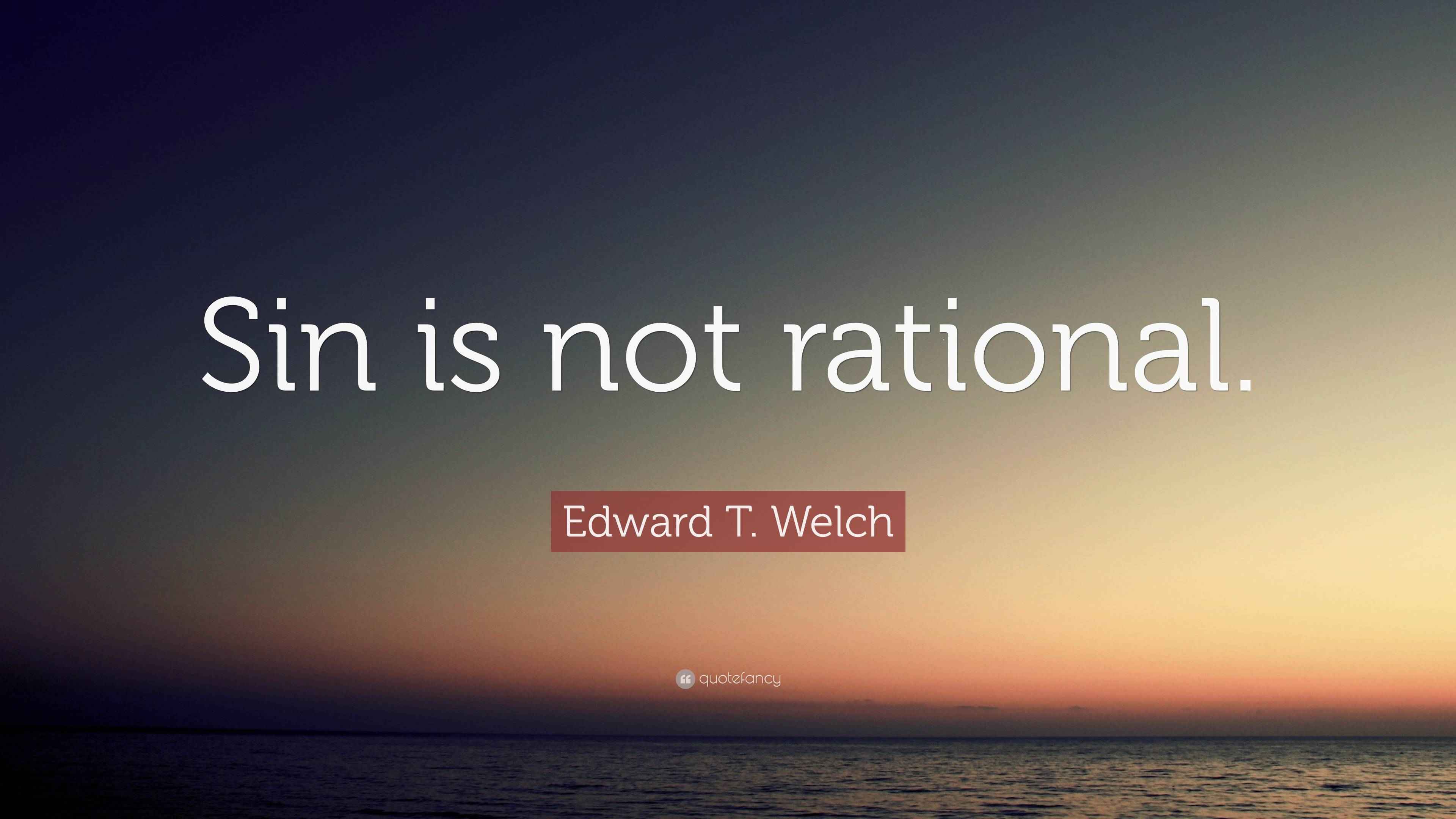 Edward T. Welch Quote: “Sin is not rational.”