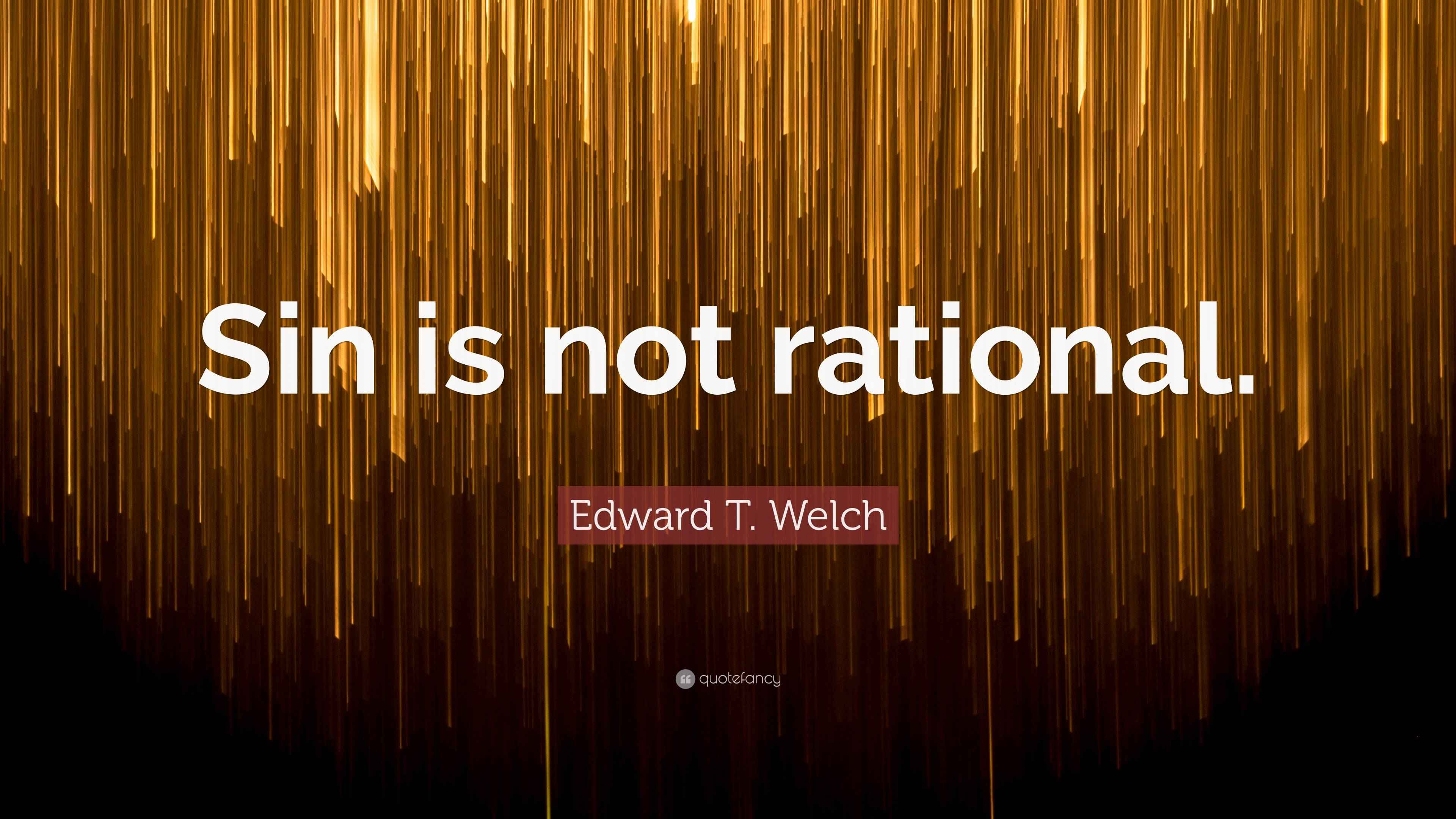 Edward T. Welch Quote: “Sin is not rational.”
