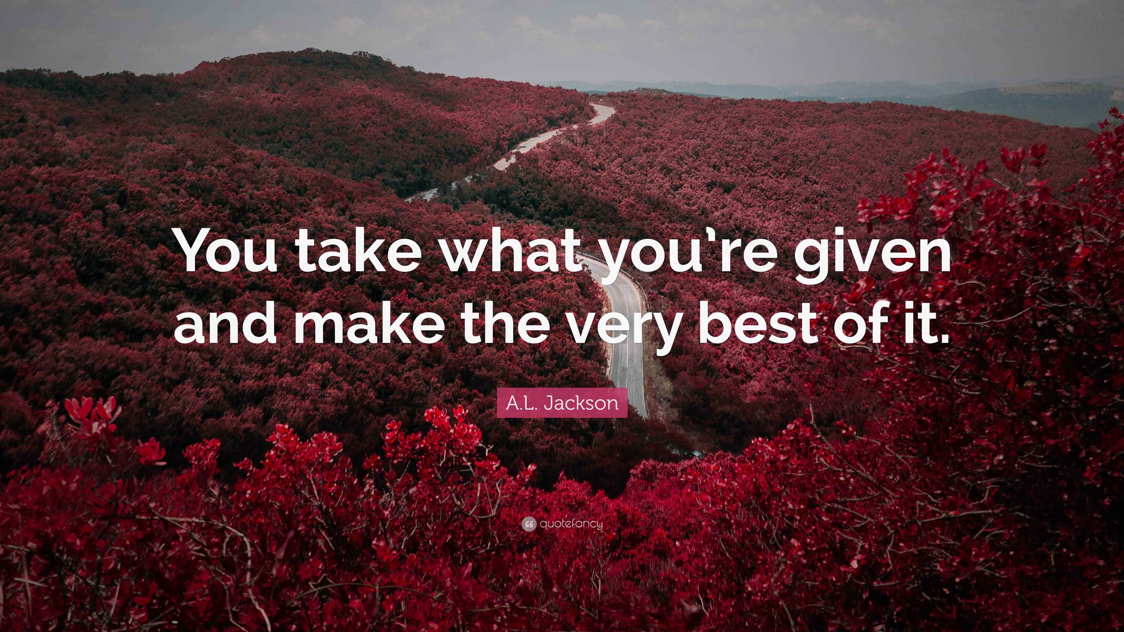 A.L. Jackson Quote: “You take what you’re given and make the very best ...