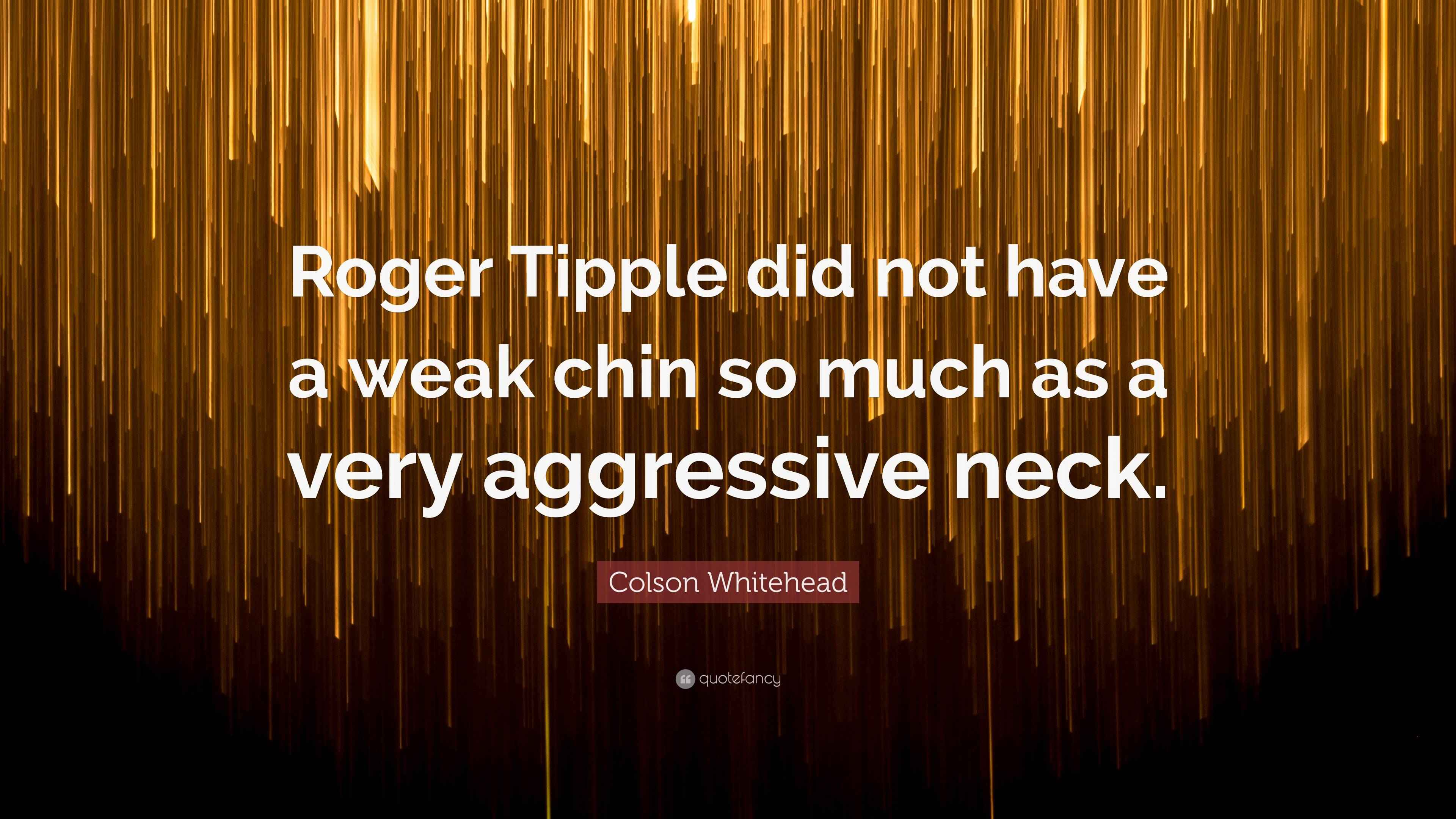 Colson Whitehead Quote: “Roger Tipple did not have a weak chin so much ...