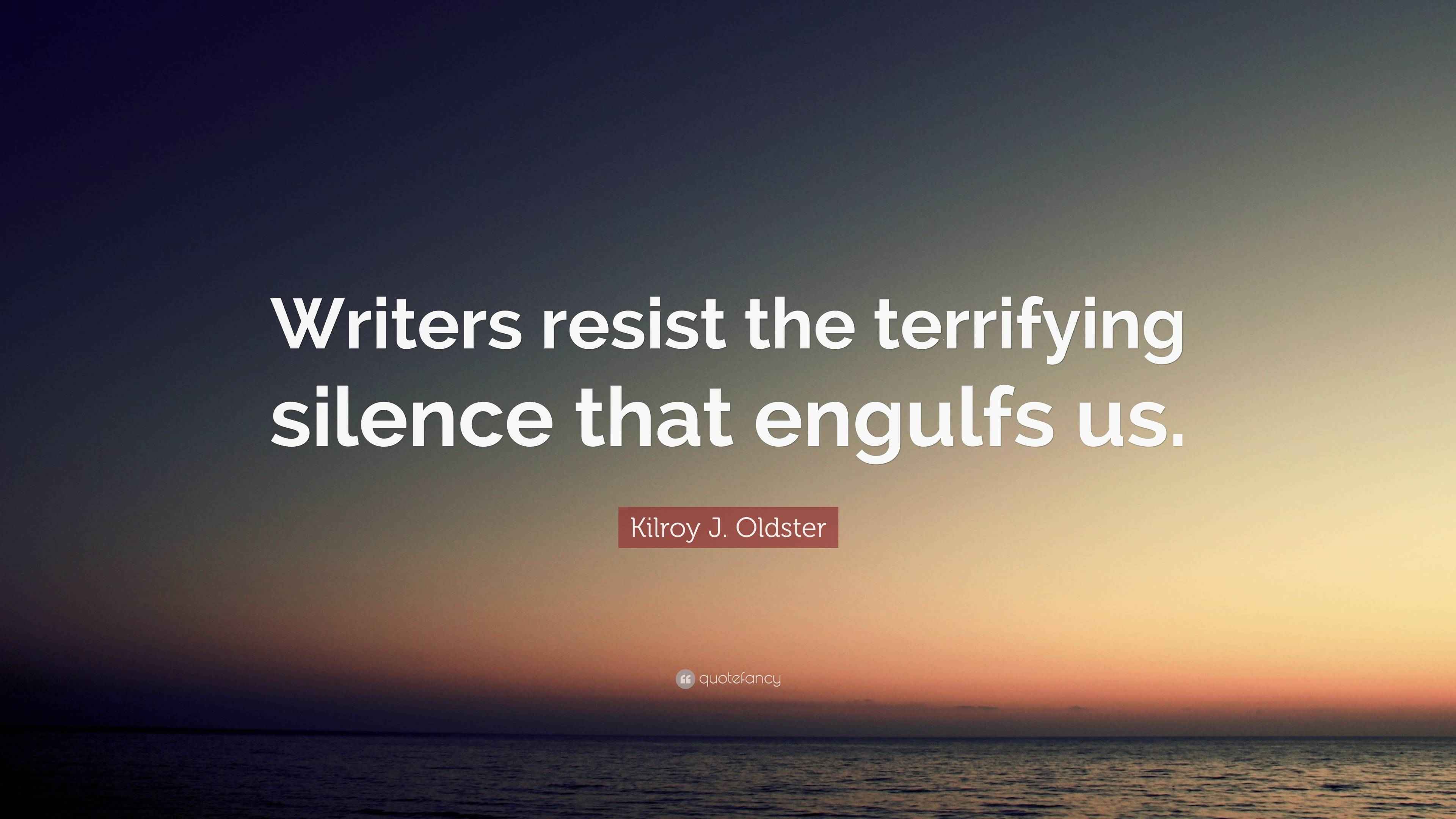 Kilroy J. Oldster Quote: “Writers resist the terrifying silence that ...