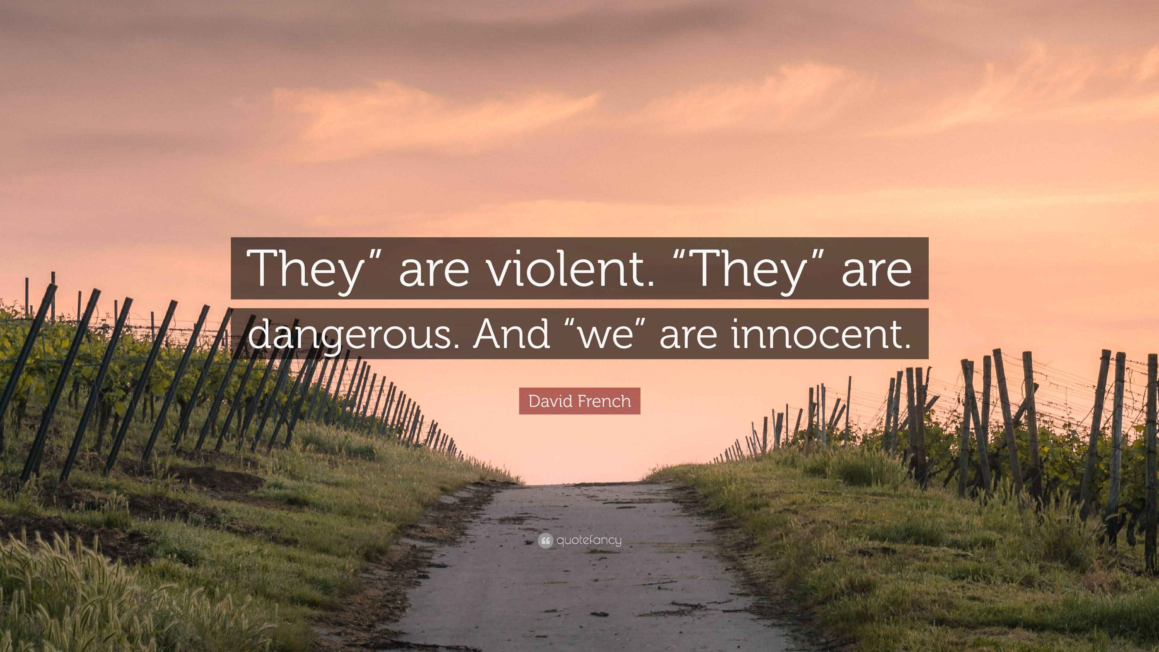 David French Quote: “They” are violent. “They” are dangerous. And “we ...