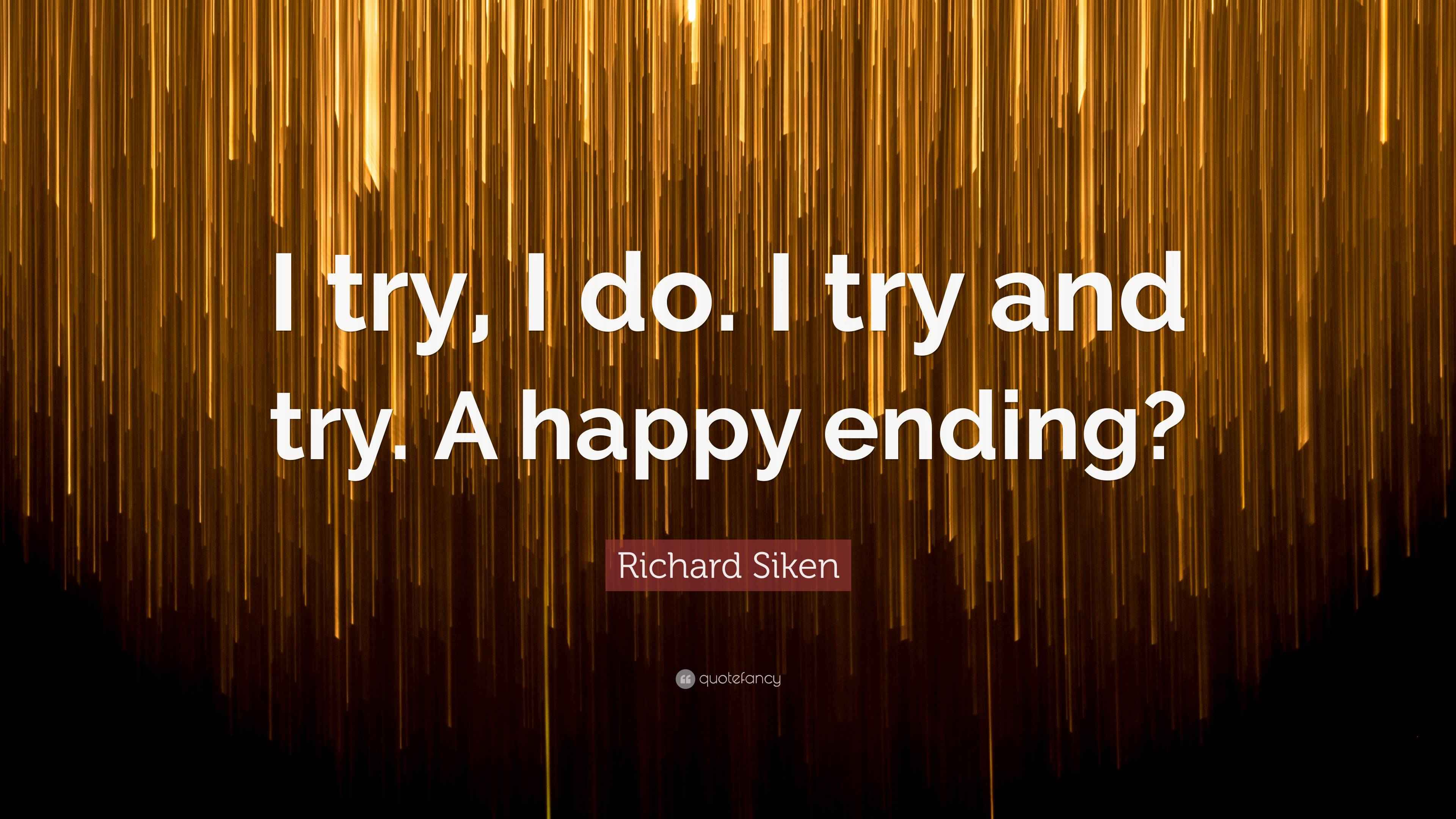 Richard Siken Quote: “I try, I do. I try and try. A happy ending?”