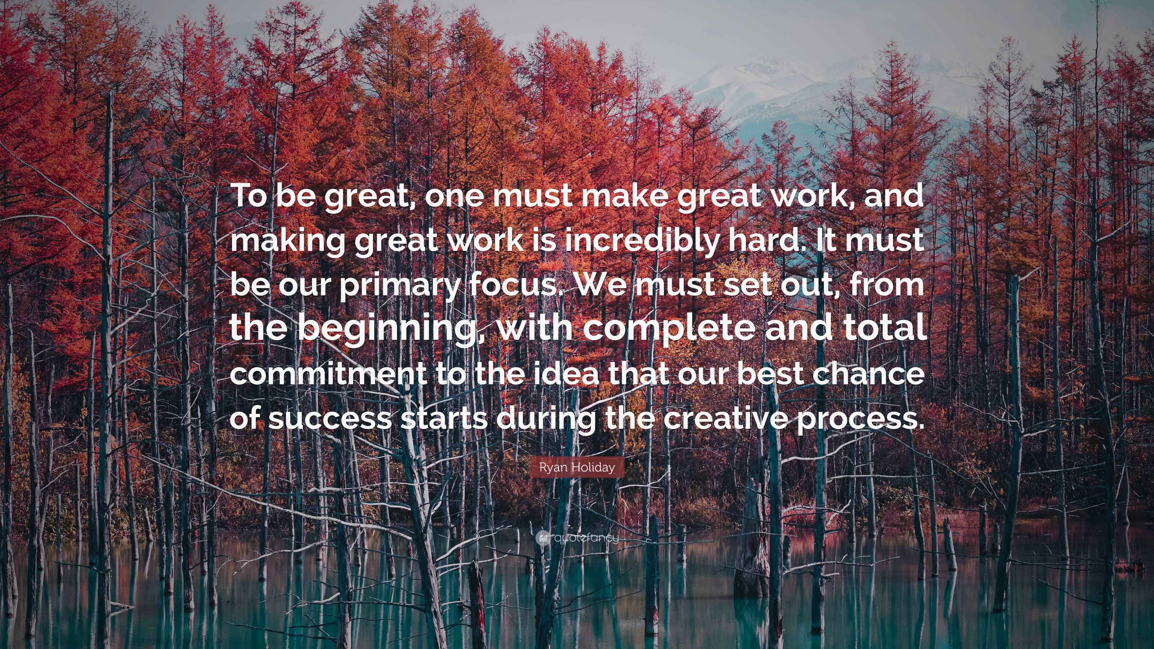 Ryan Holiday Quote: “To be great, one must make great work, and making ...