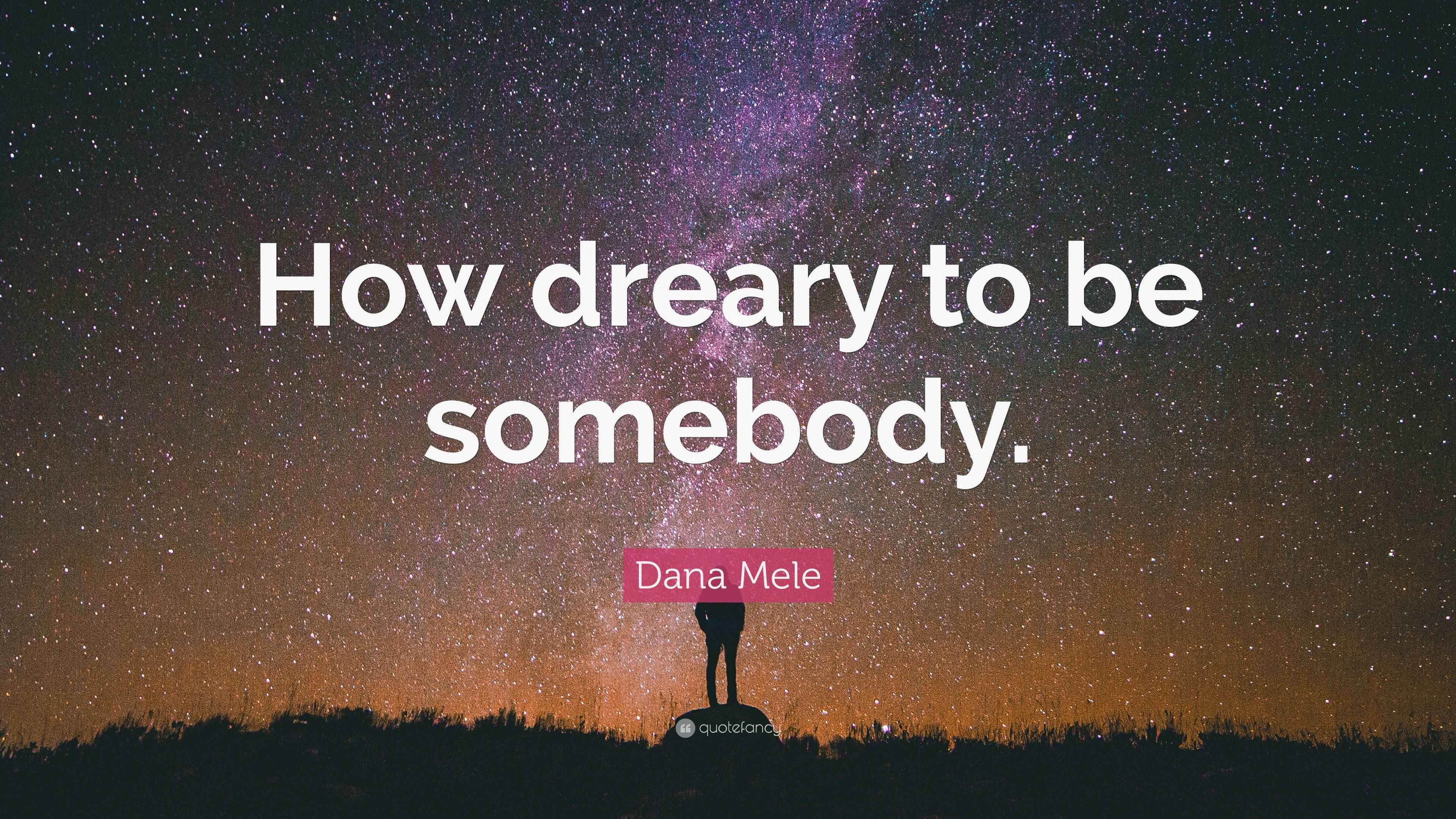 Dana Mele Quote: “How dreary to be somebody.”