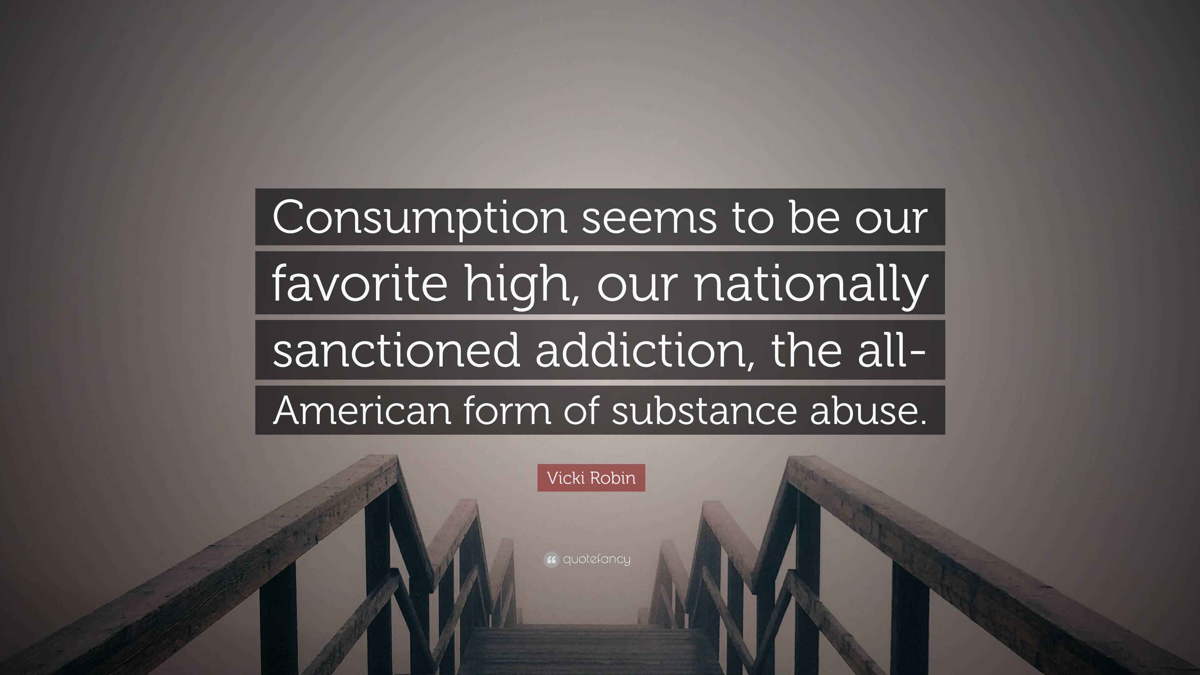 Vicki Robin Quote: “Consumption seems to be our favorite high, our ...