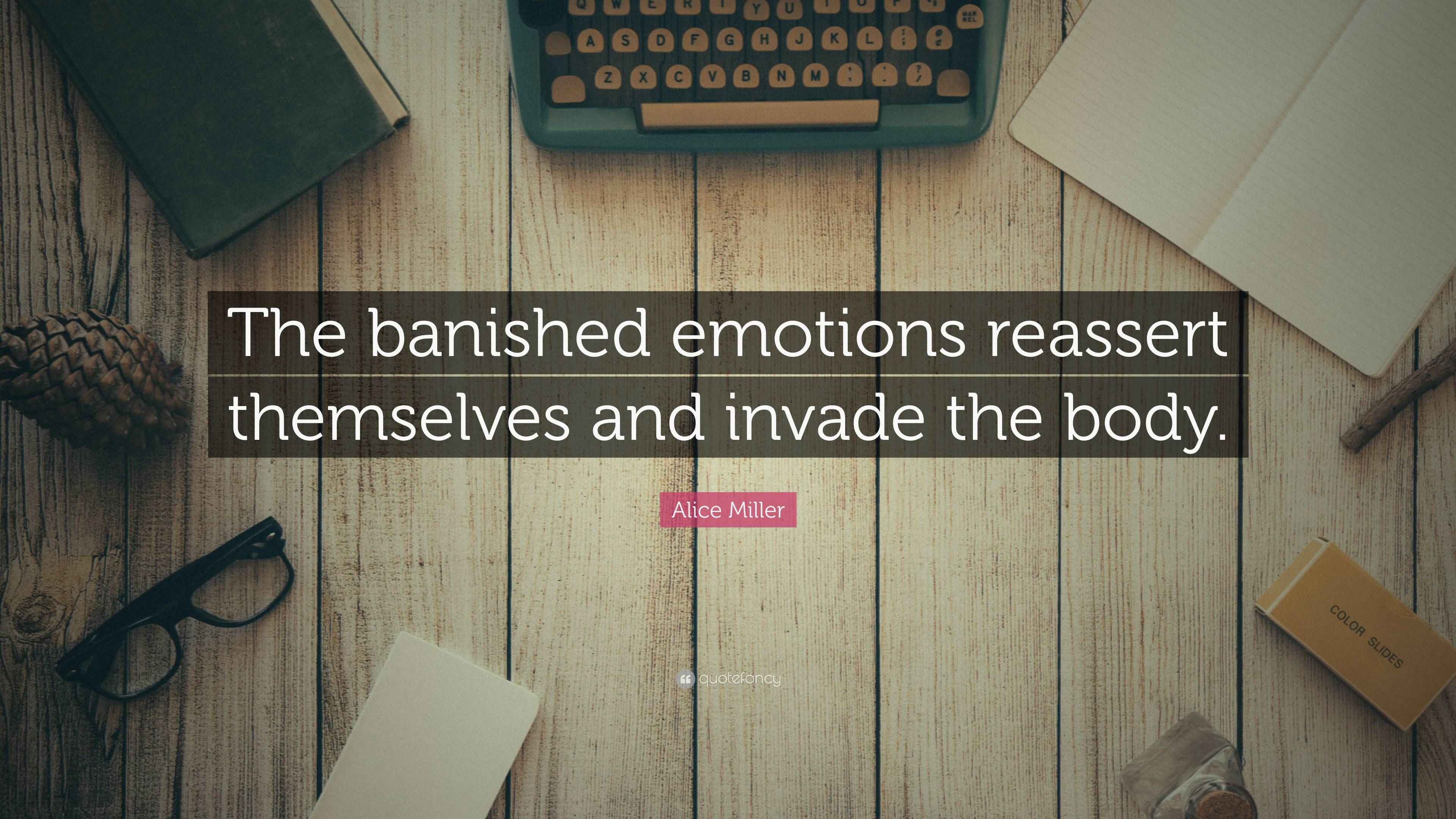 Alice Miller Quote: “The banished emotions reassert themselves and ...