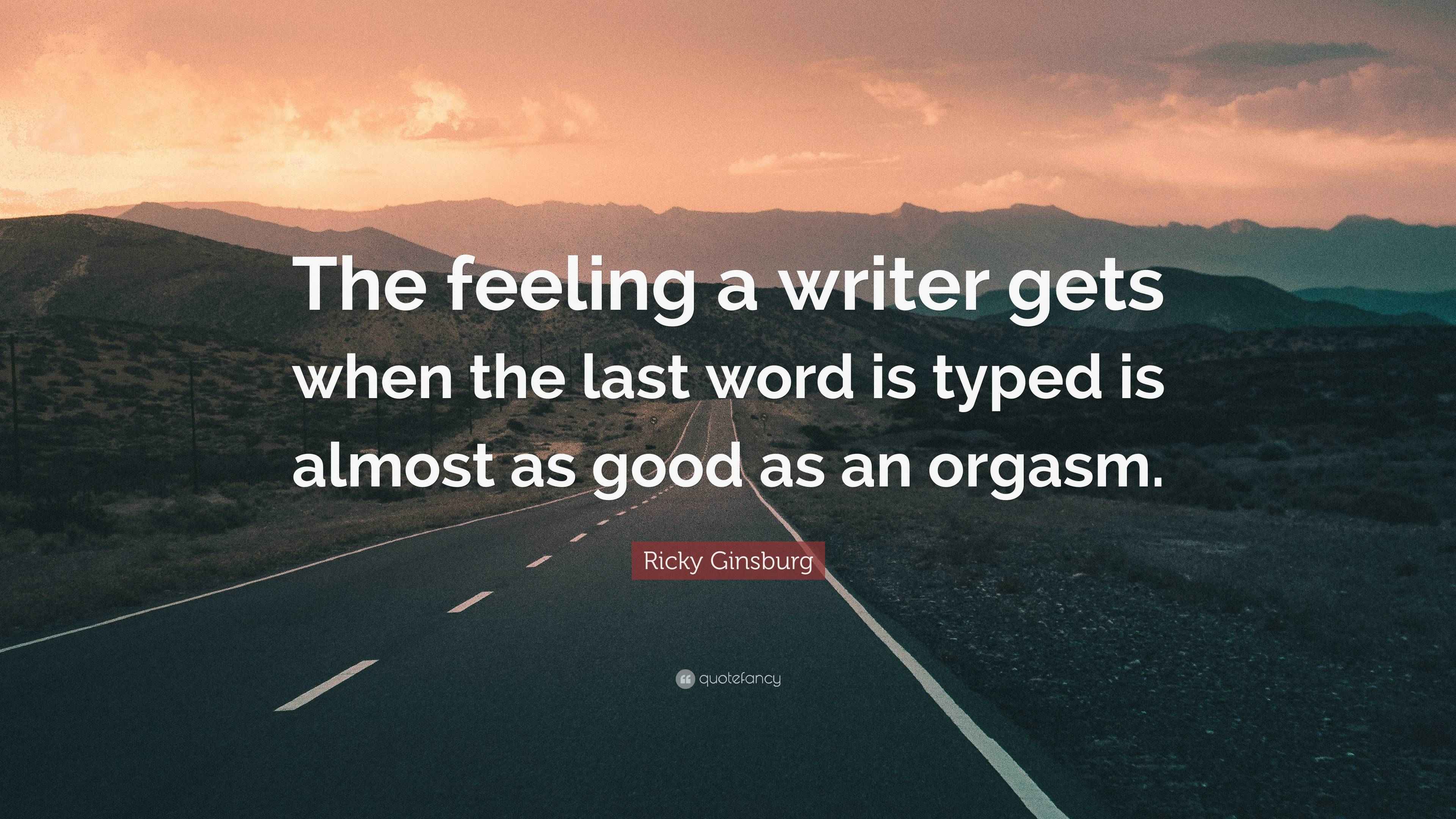 Ricky Ginsburg Quote: “The feeling a writer gets when the last word is ...