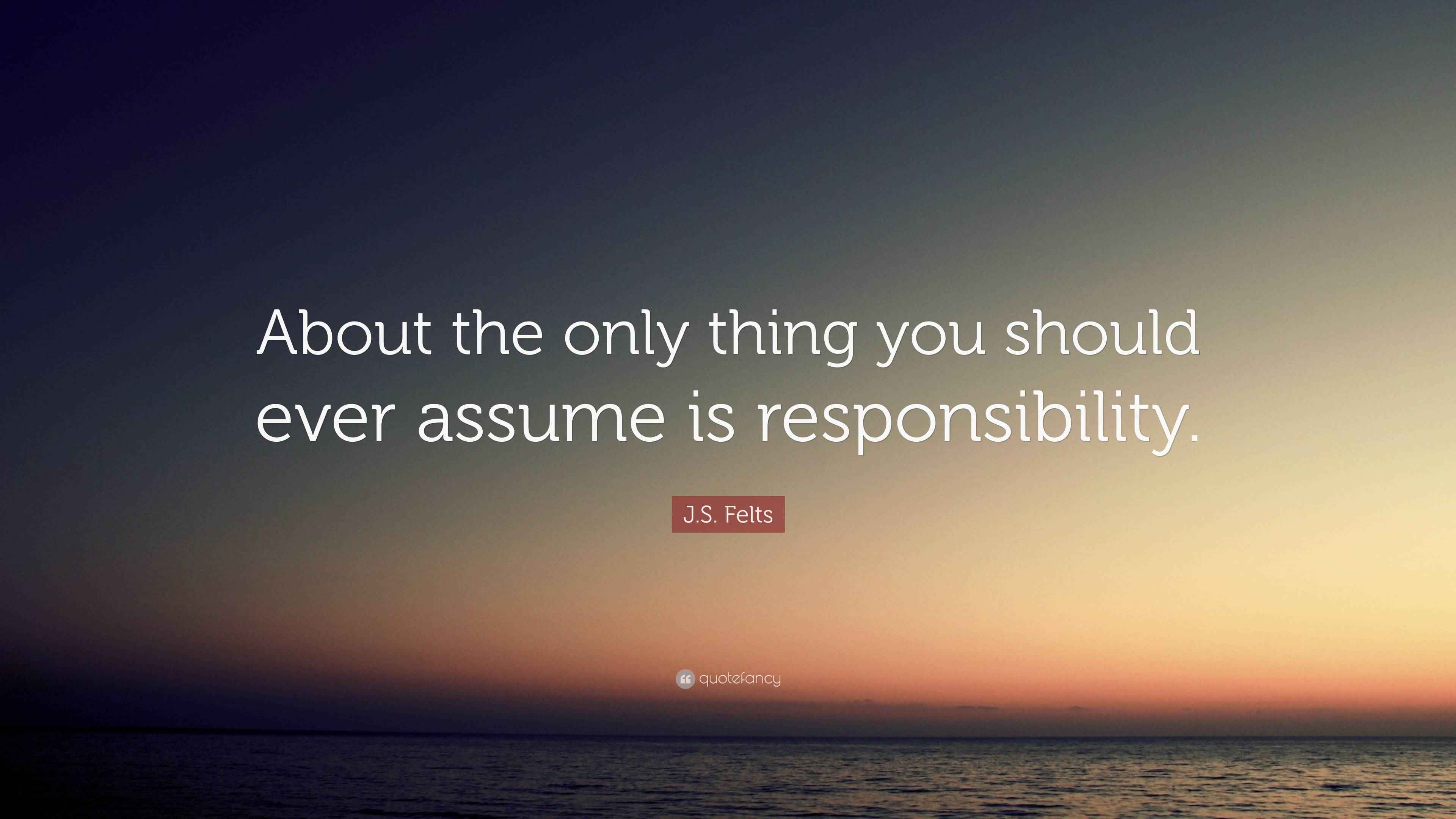 J.S. Felts Quote: “About the only thing you should ever assume is ...